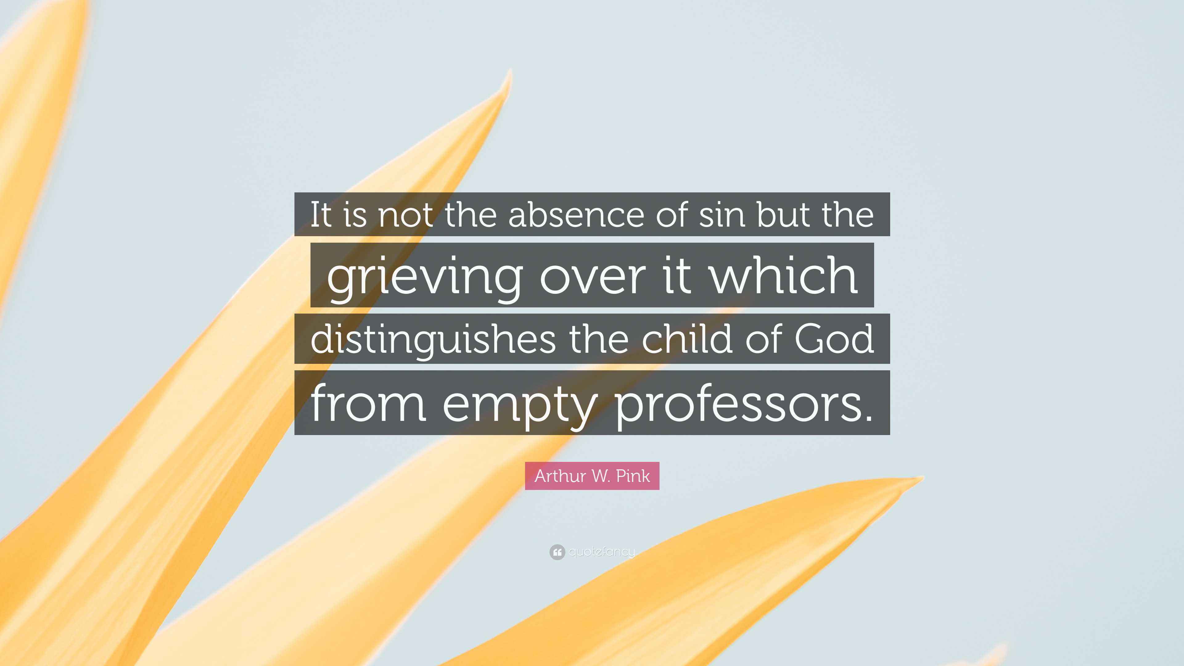 Arthur W. Pink Quote: “It is not the absence of sin but the grieving ...