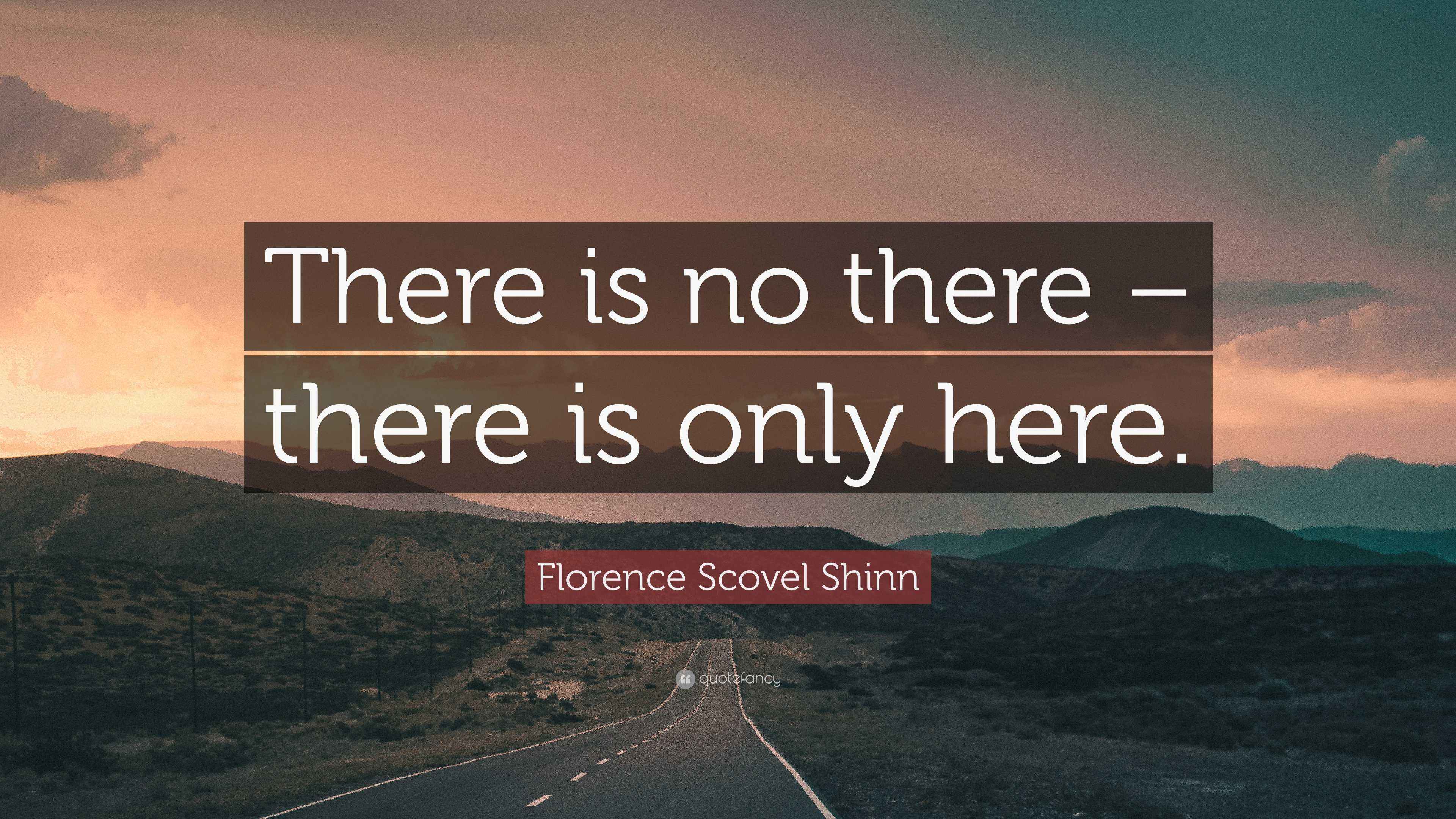 Florence Scovel Shinn Quote: “There is no there – there is only here.”