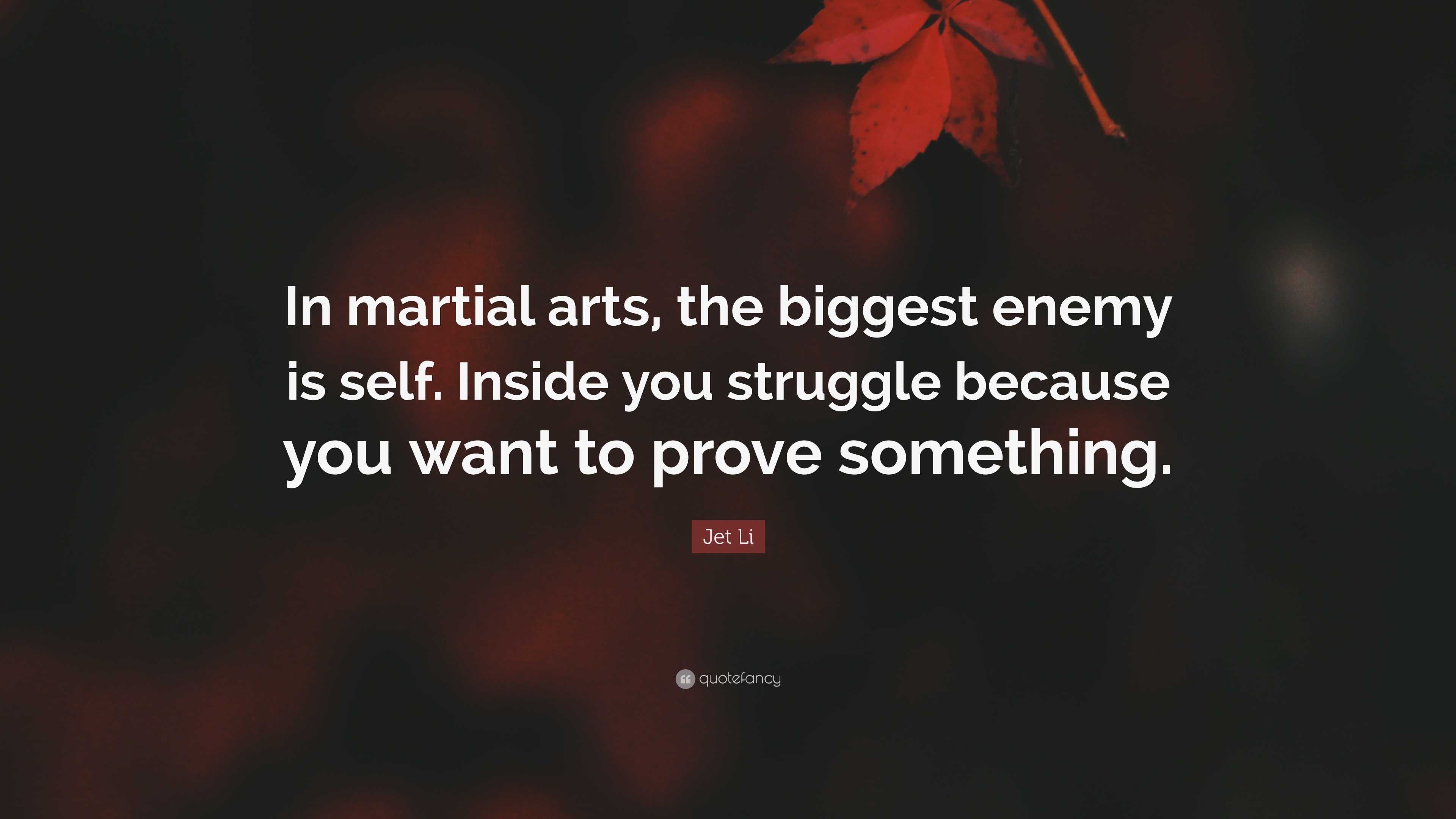 Jet Li Quote: “In martial arts, the biggest enemy is self. Inside you ...