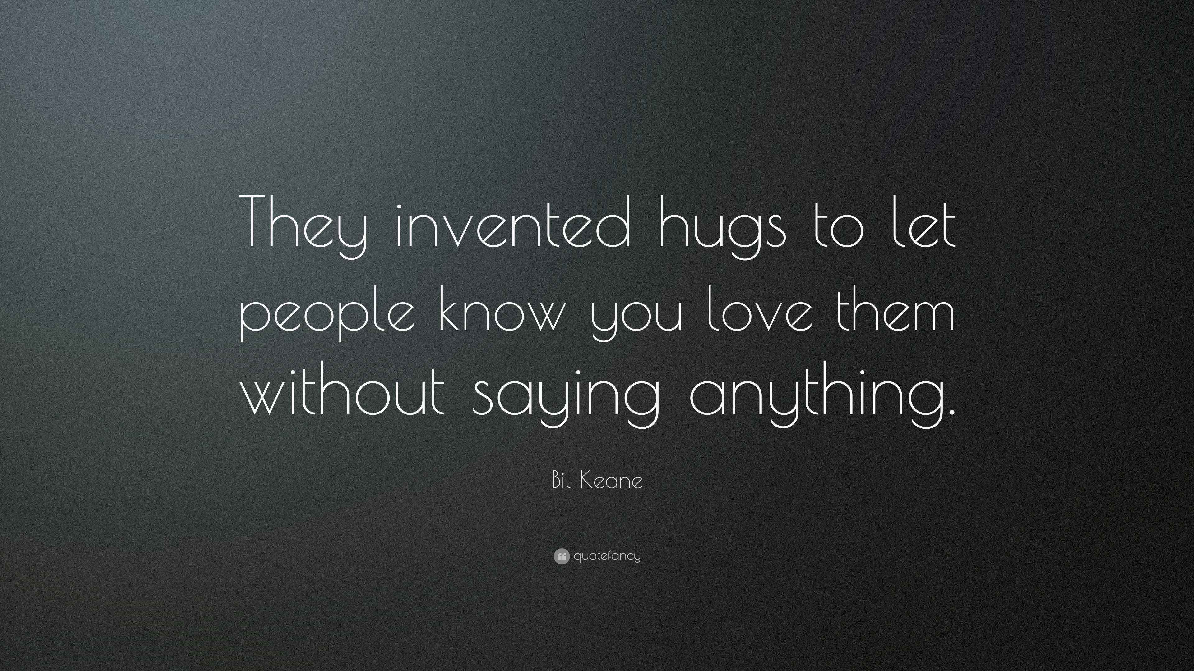 Bil Keane Quote: “They invented hugs to let people know you love them ...