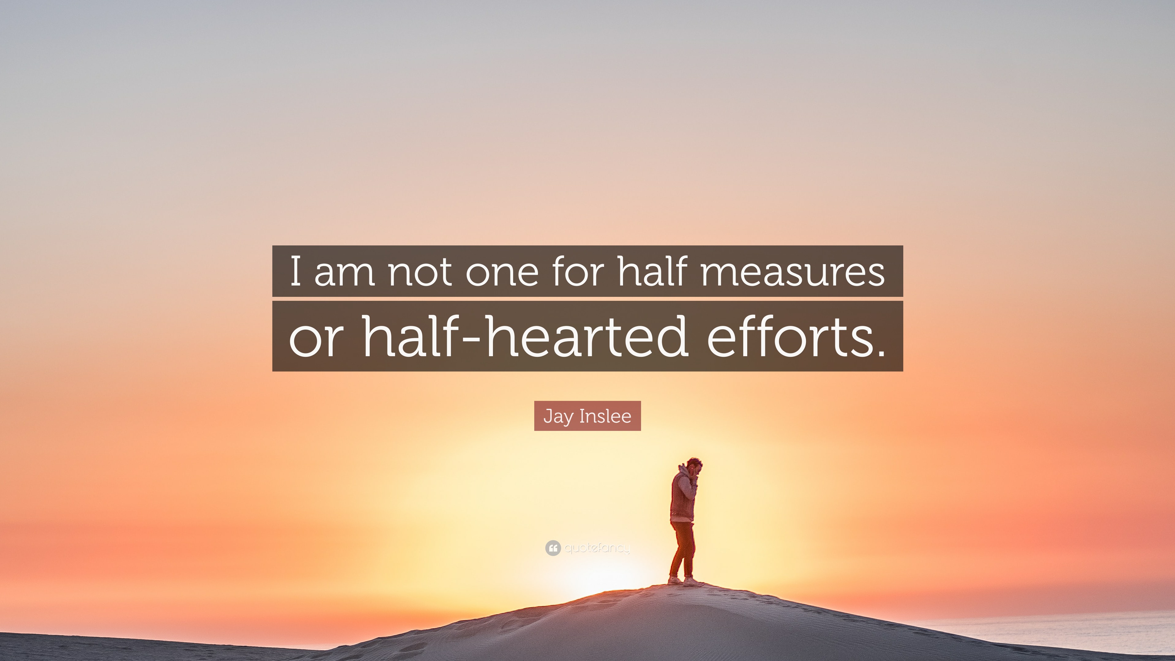 Jay Inslee Quote: “I am not one for half measures or half-hearted efforts.”