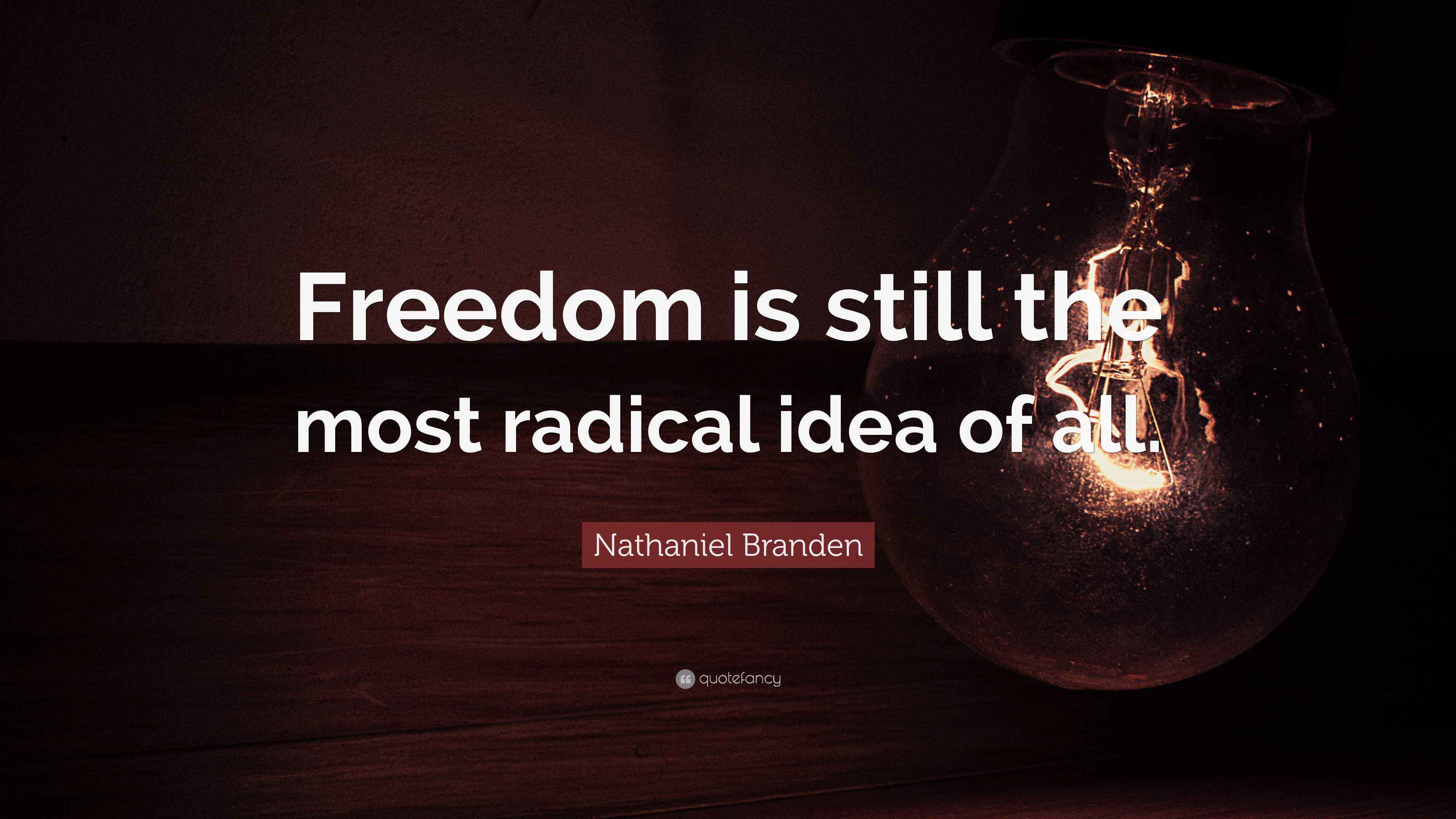 Nathaniel Branden Quote: “Freedom is still the most radical idea of all.”