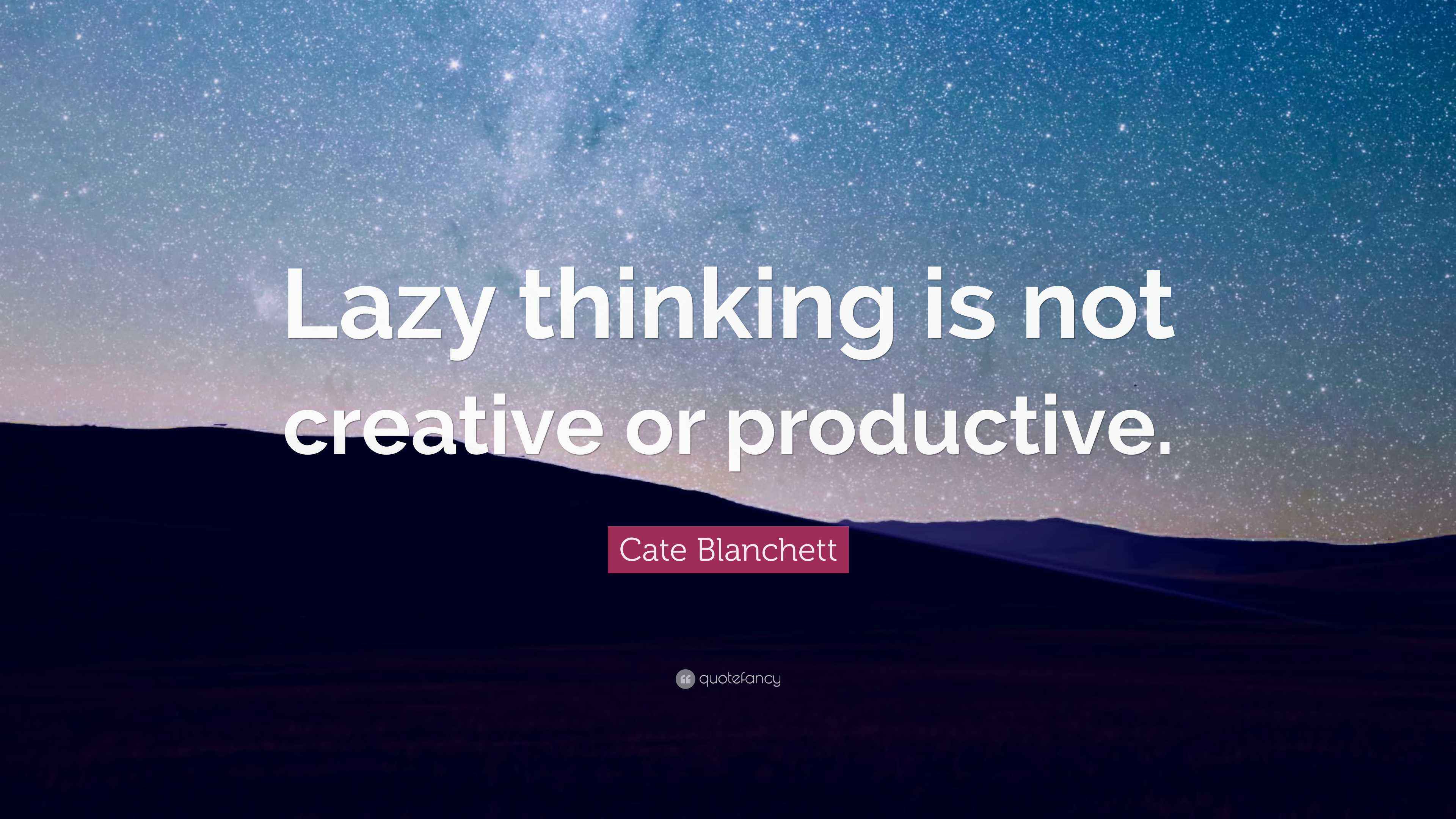 Cate Blanchett Quote: “Lazy thinking is not creative or productive.”