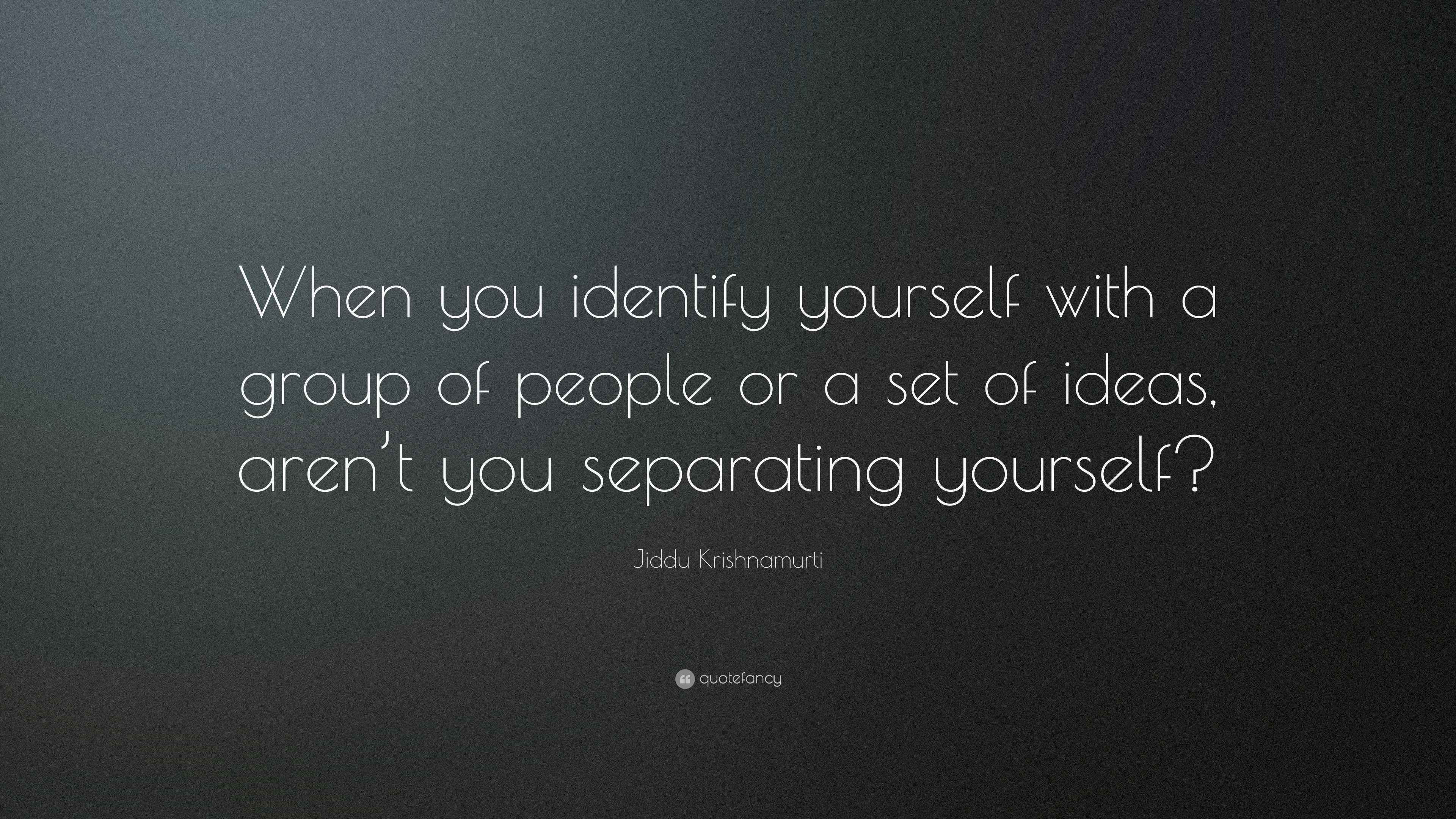 Jiddu Krishnamurti Quote: “When you identify yourself with a group of ...