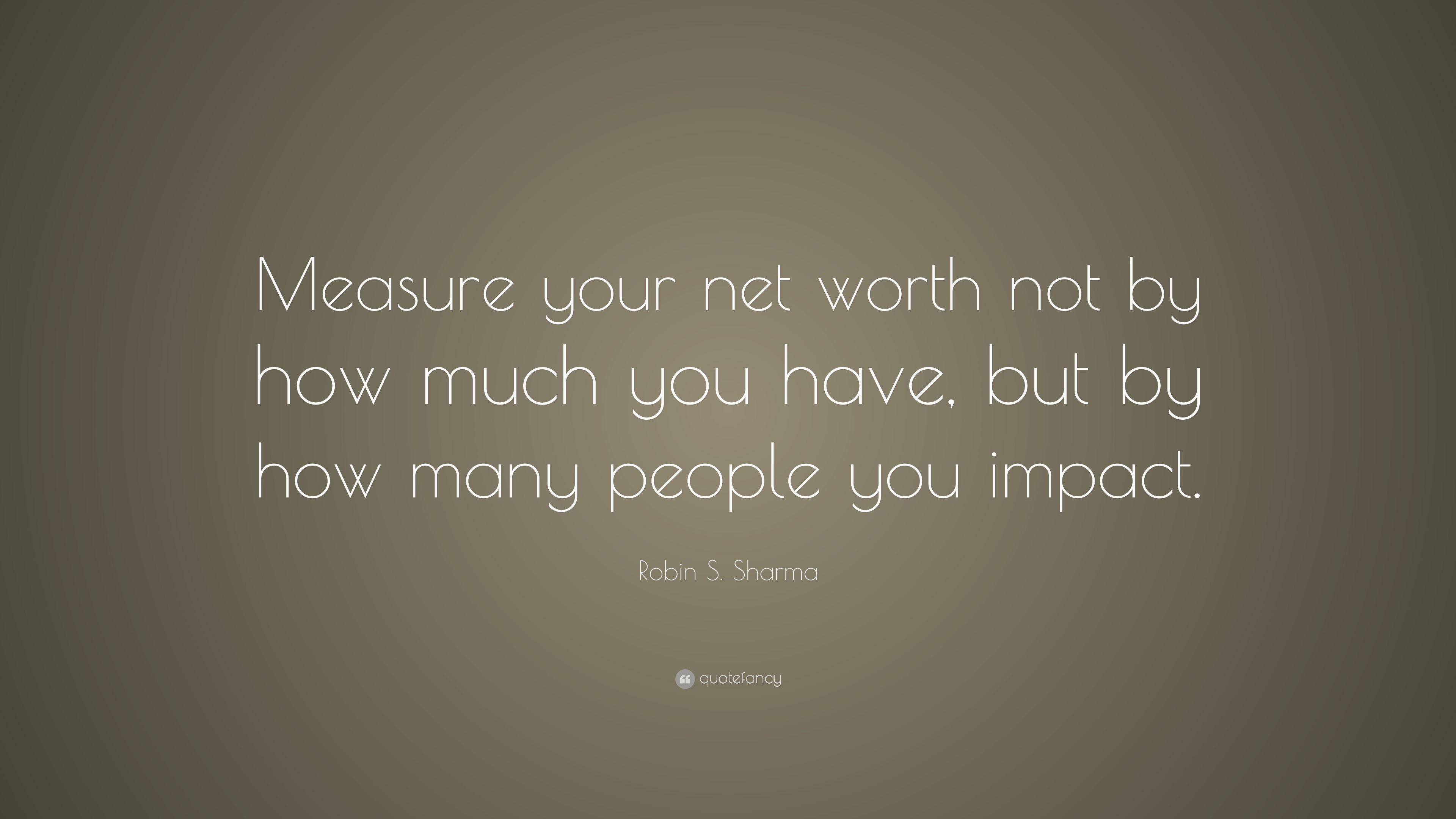 Robin S. Sharma Quote: “Measure your net worth not by how much you have ...