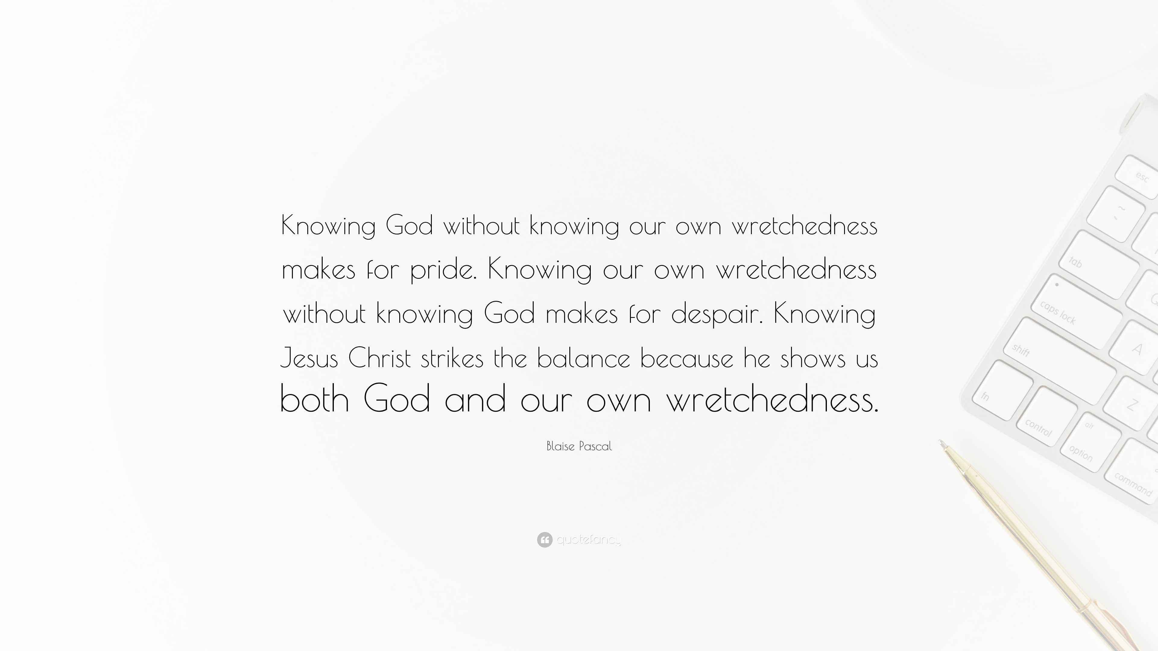 Blaise Pascal Quote: “Knowing God without knowing our own wretchedness ...