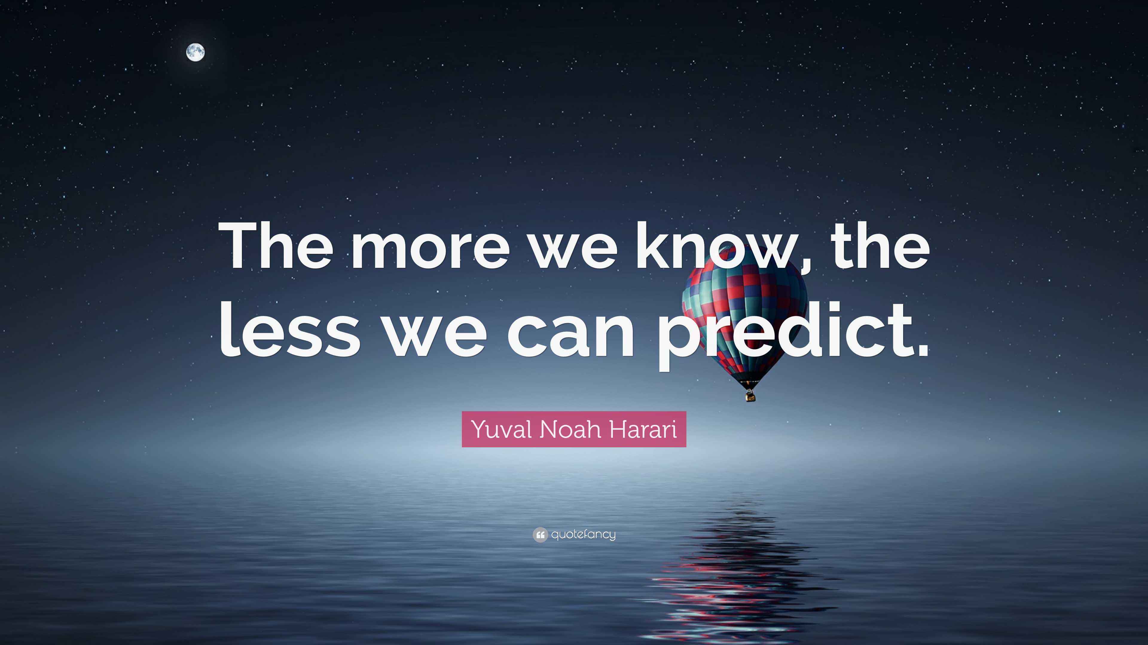 Yuval Noah Harari Quote: “The more we know, the less we can predict.”