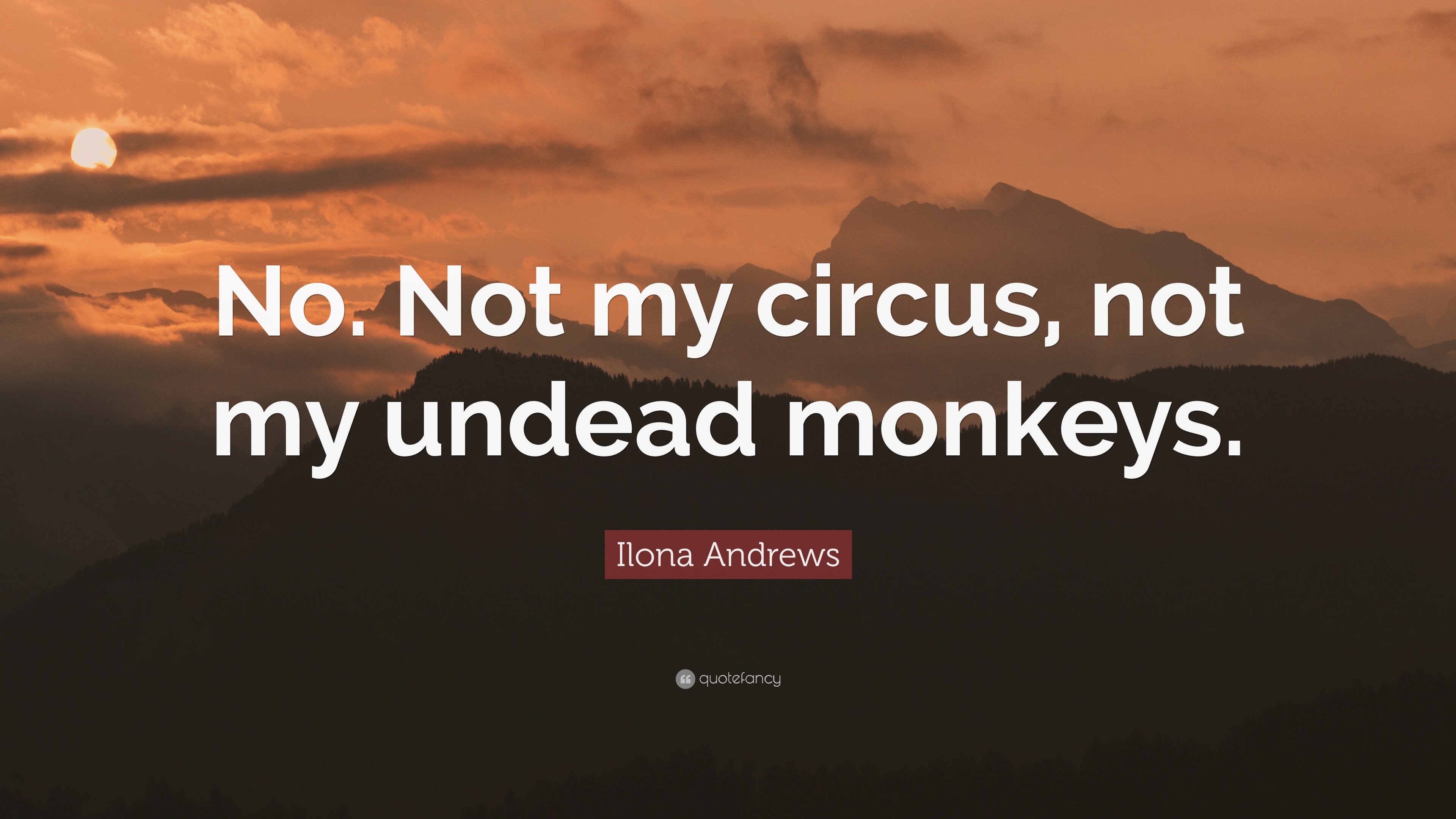 Ilona Andrews Quote: “No. Not my circus, not my undead monkeys.”