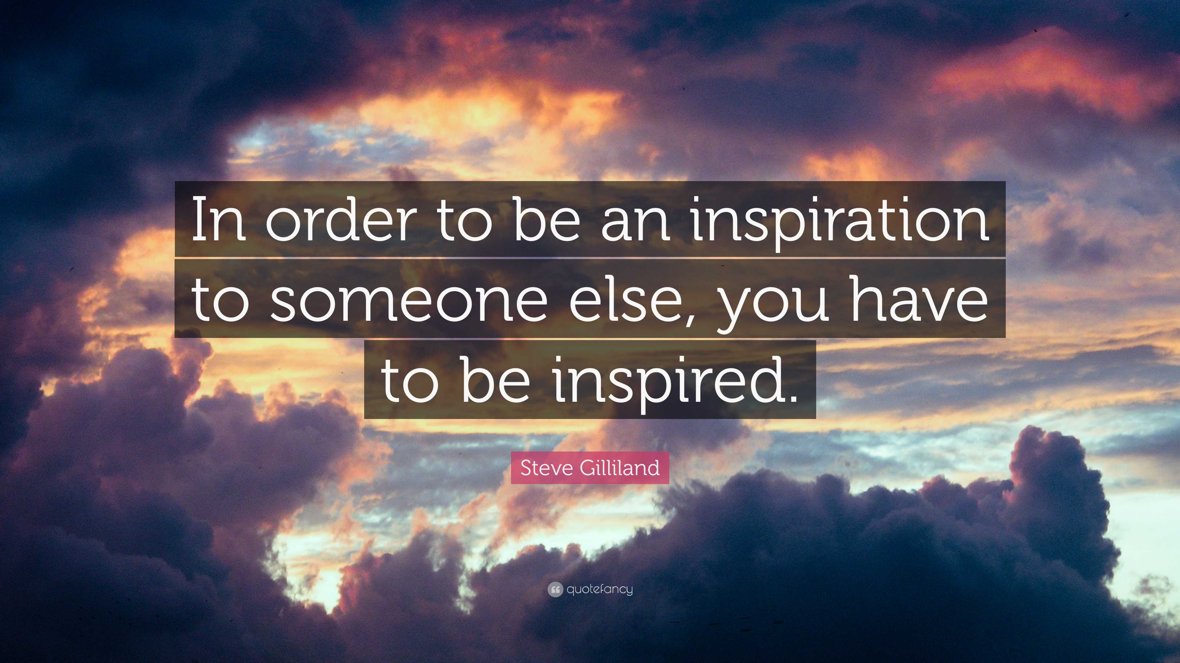 Steve Gilliland Quote: “In order to be an inspiration to someone else ...