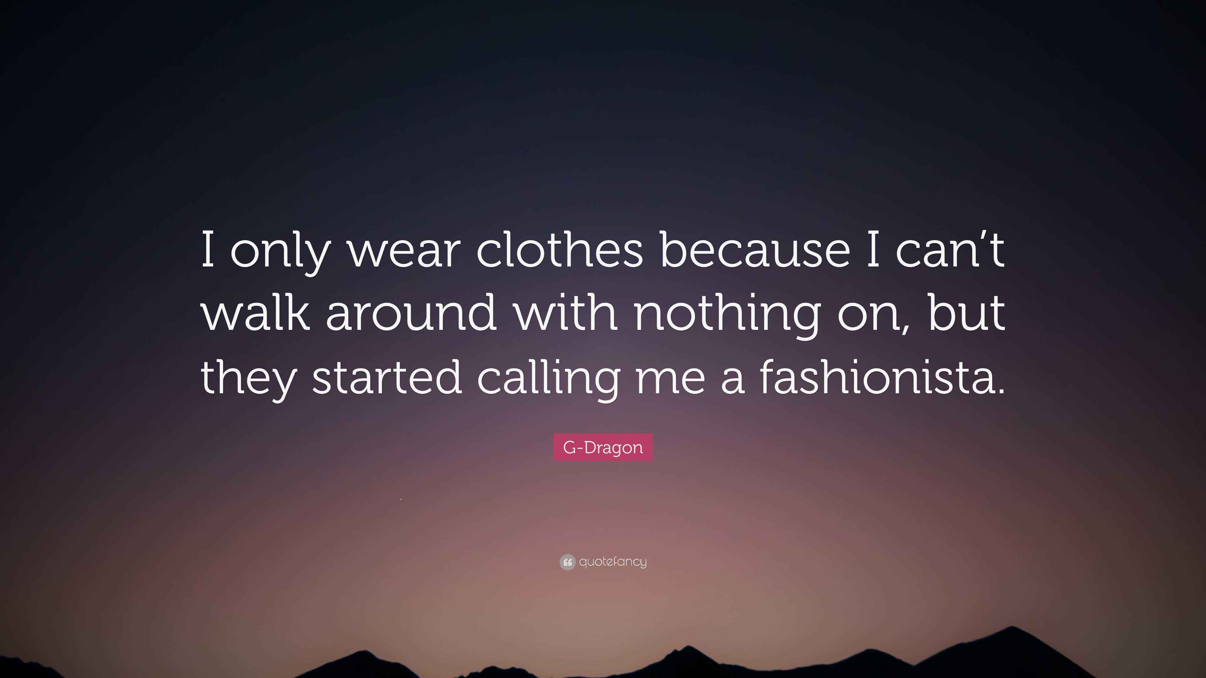 G-Dragon Quote: “I only wear clothes because I can’t walk around with ...