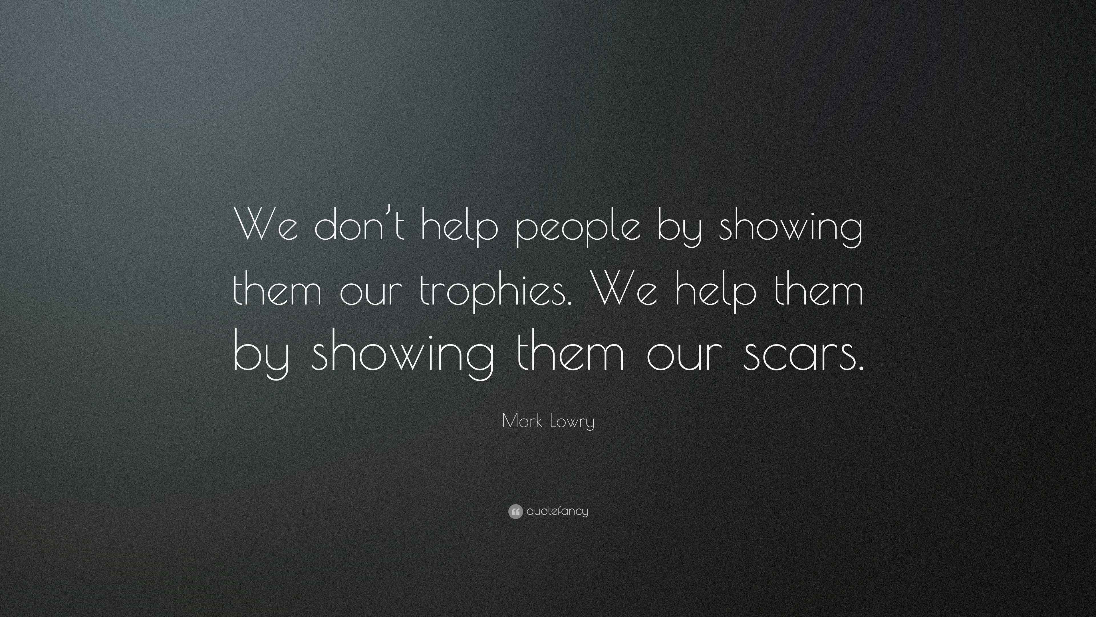 Mark Lowry Quote: “We don’t help people by showing them our trophies ...
