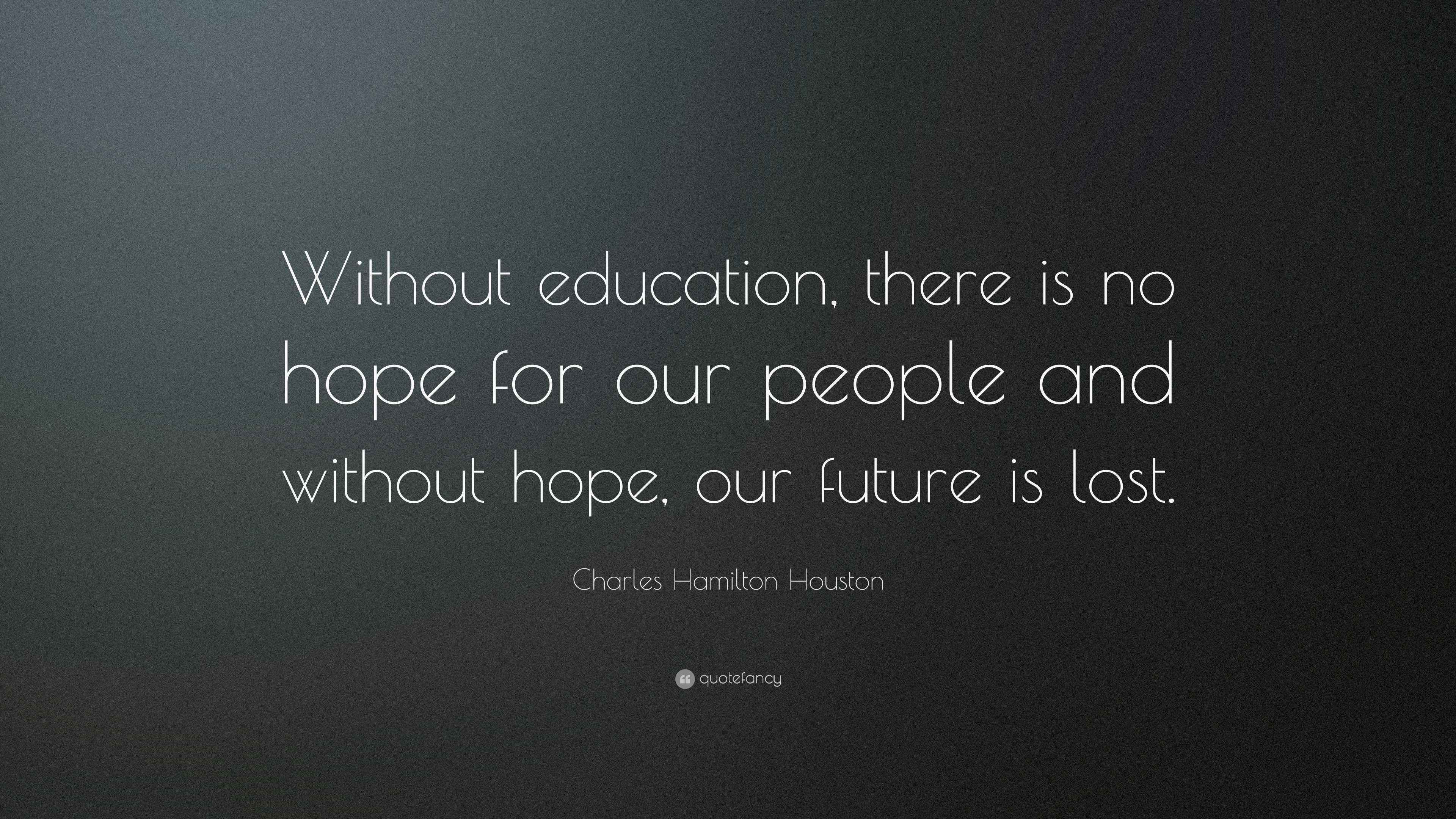 Charles Hamilton Houston Quote: “Without education, there is no hope ...