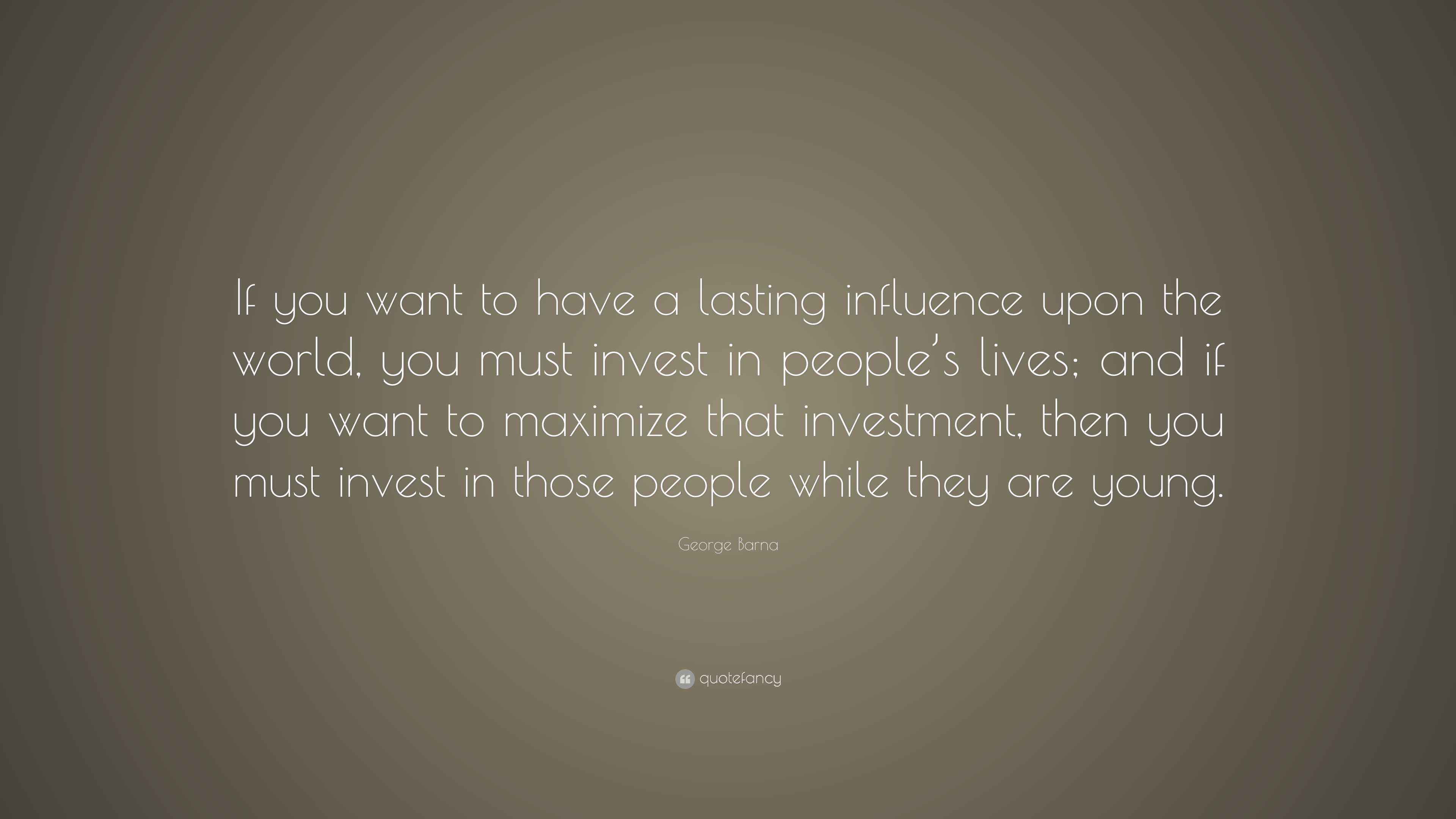 George Barna Quote: “If you want to have a lasting influence upon the ...