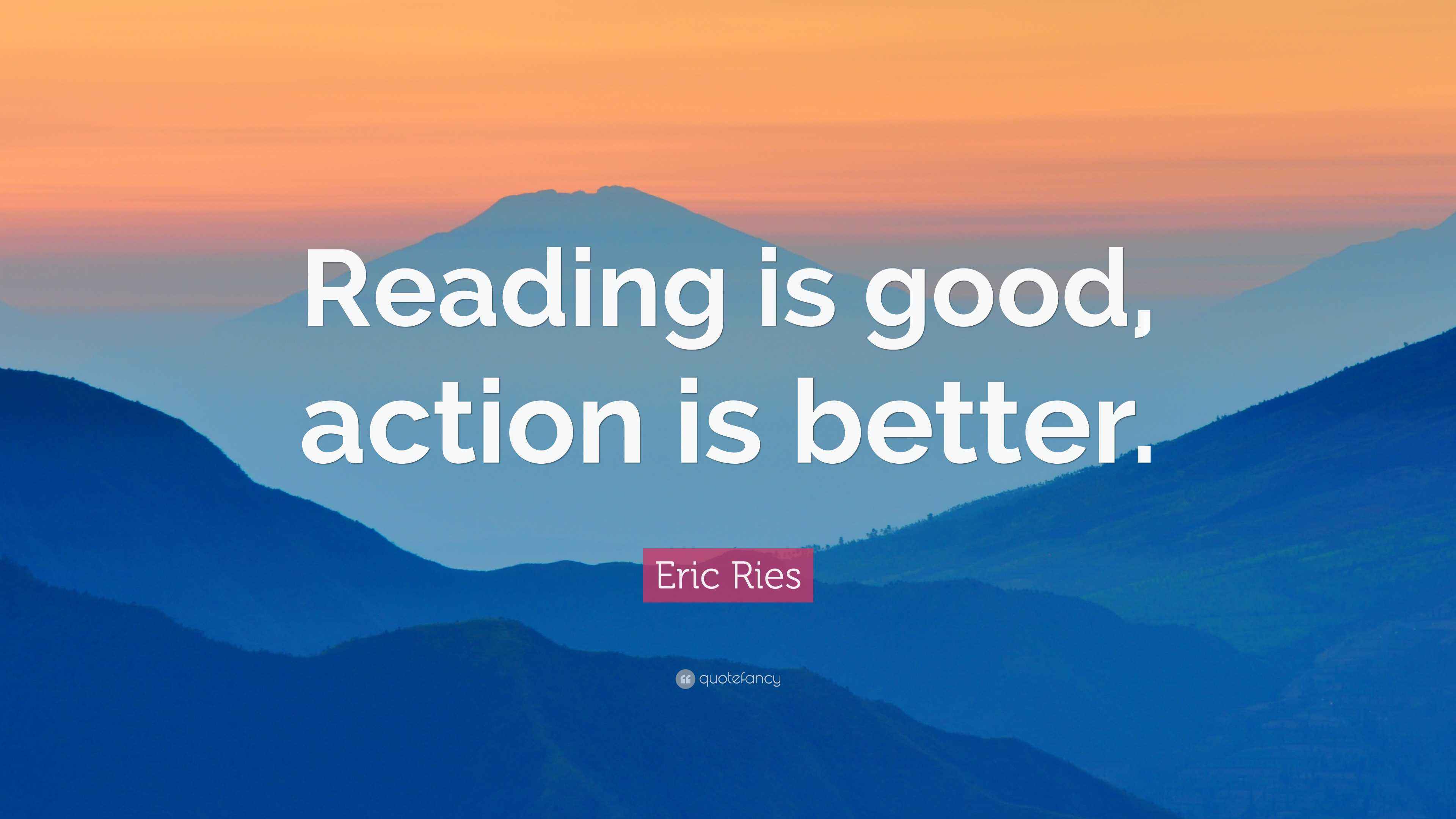Eric Ries Quote: “Reading is good, action is better.”
