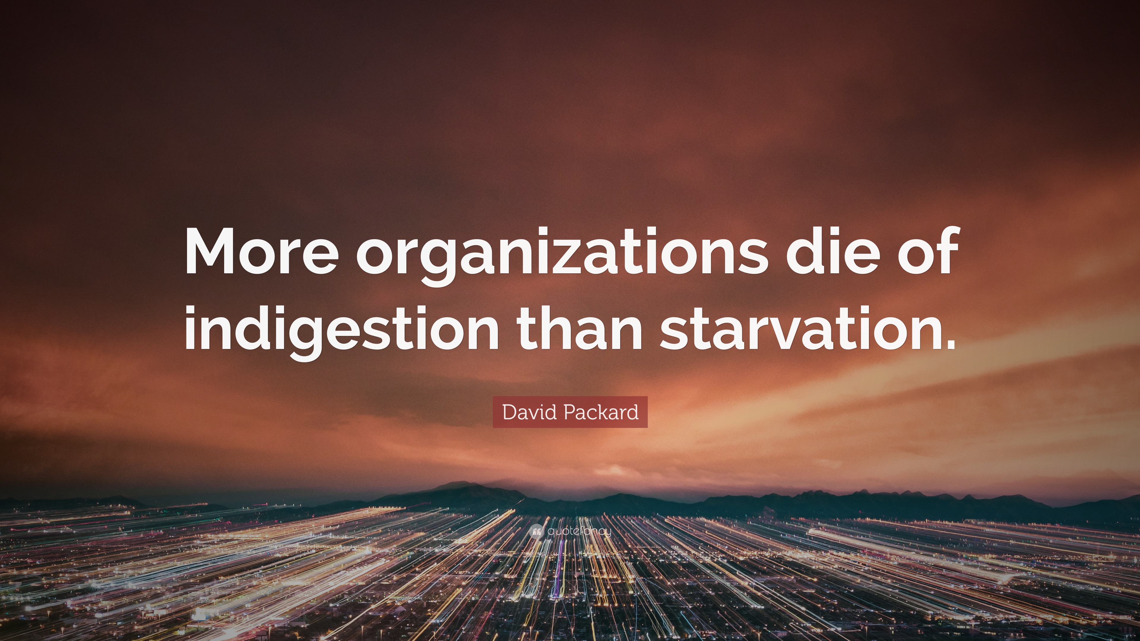 David Packard Quote: “More organizations die of indigestion than ...