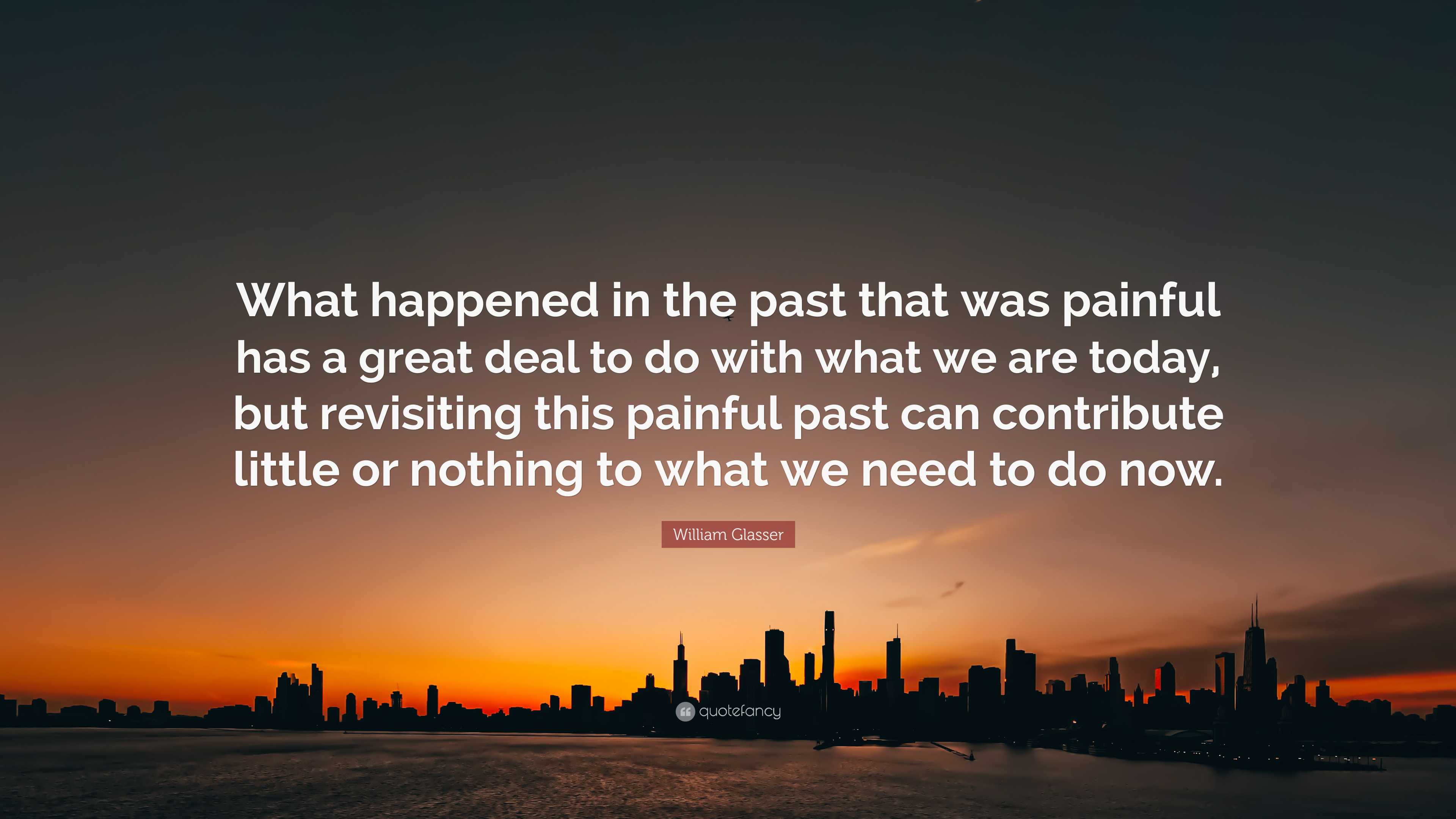 William Glasser Quote: “What happened in the past that was painful has ...