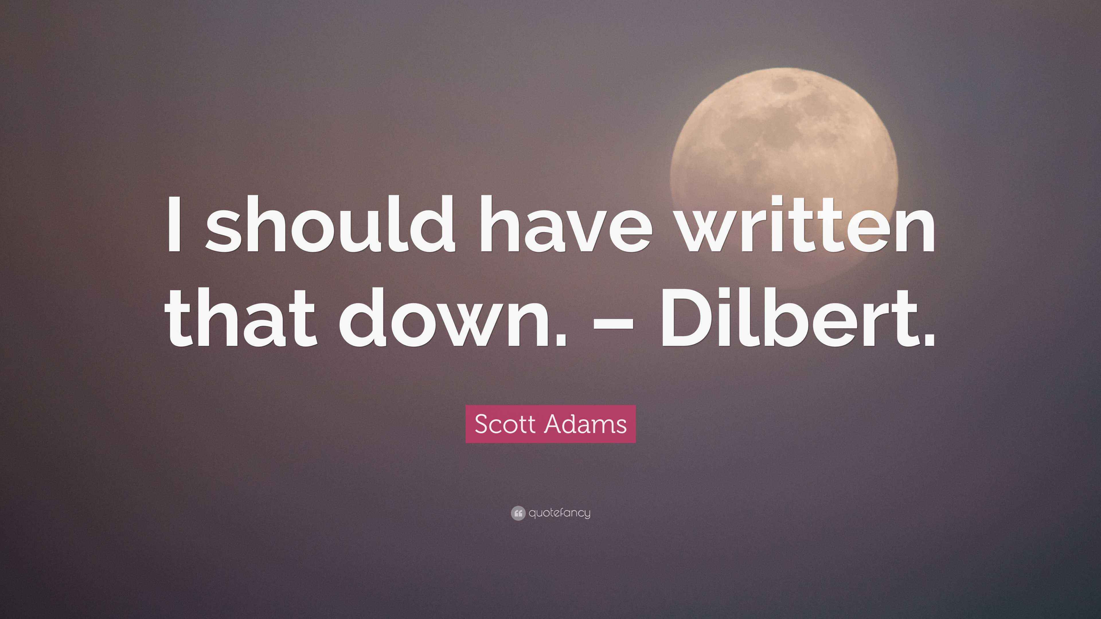 Scott Adams Quote: “I should have written that down. – Dilbert.”