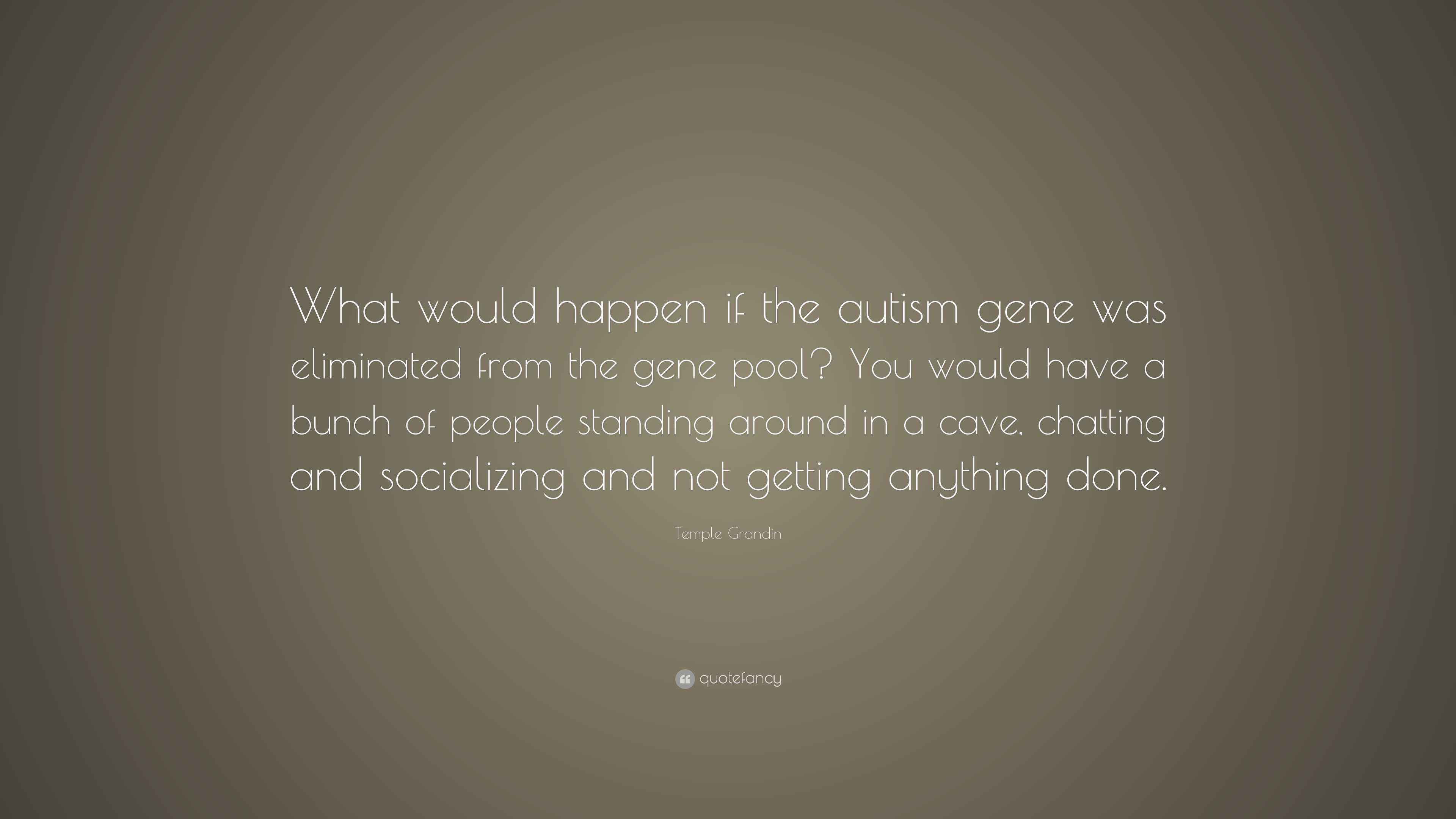 Temple Grandin Quote: “What would happen if the autism gene was ...