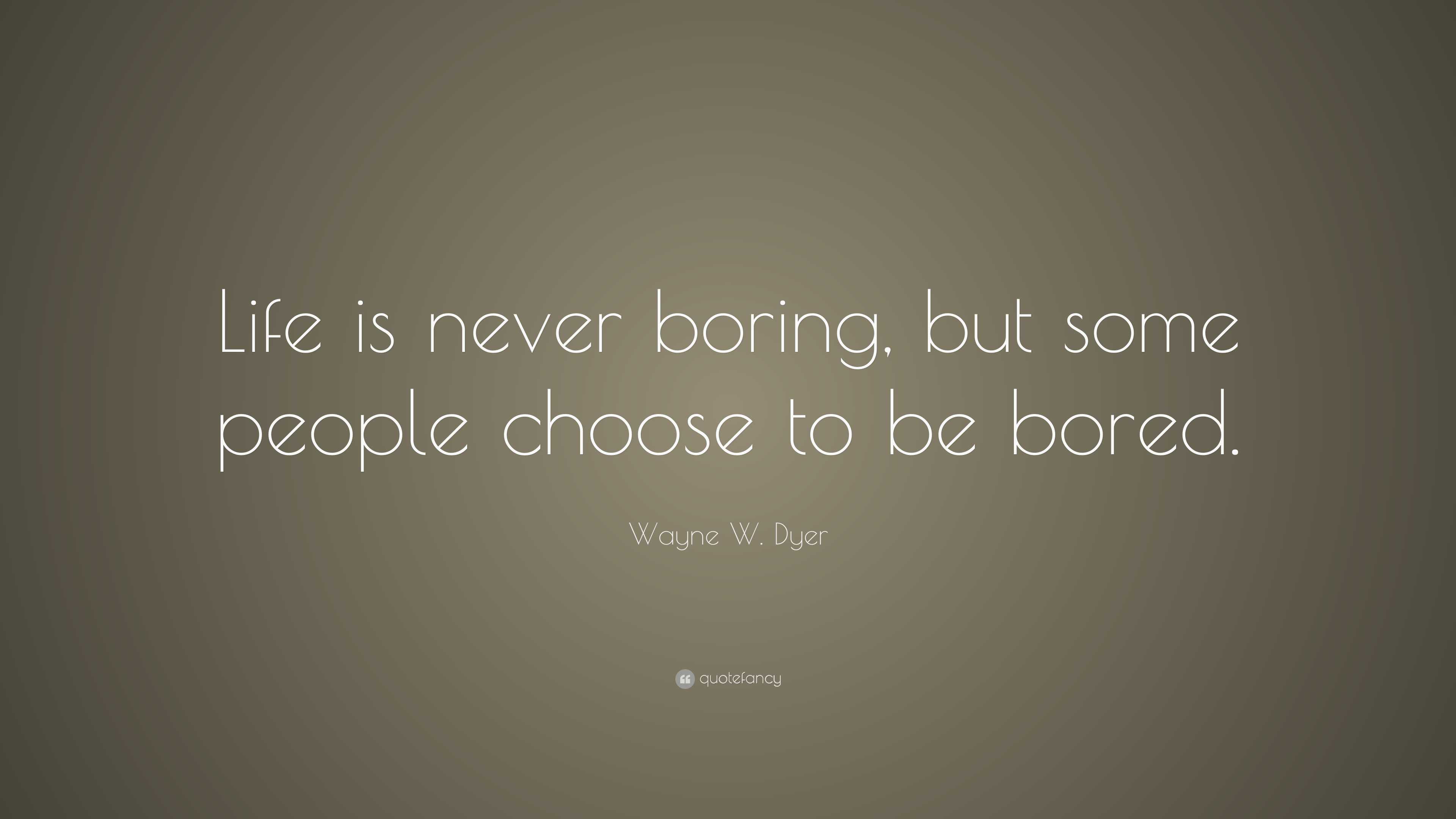 Wayne W. Dyer Quote: “Life is never boring, but some people choose to ...