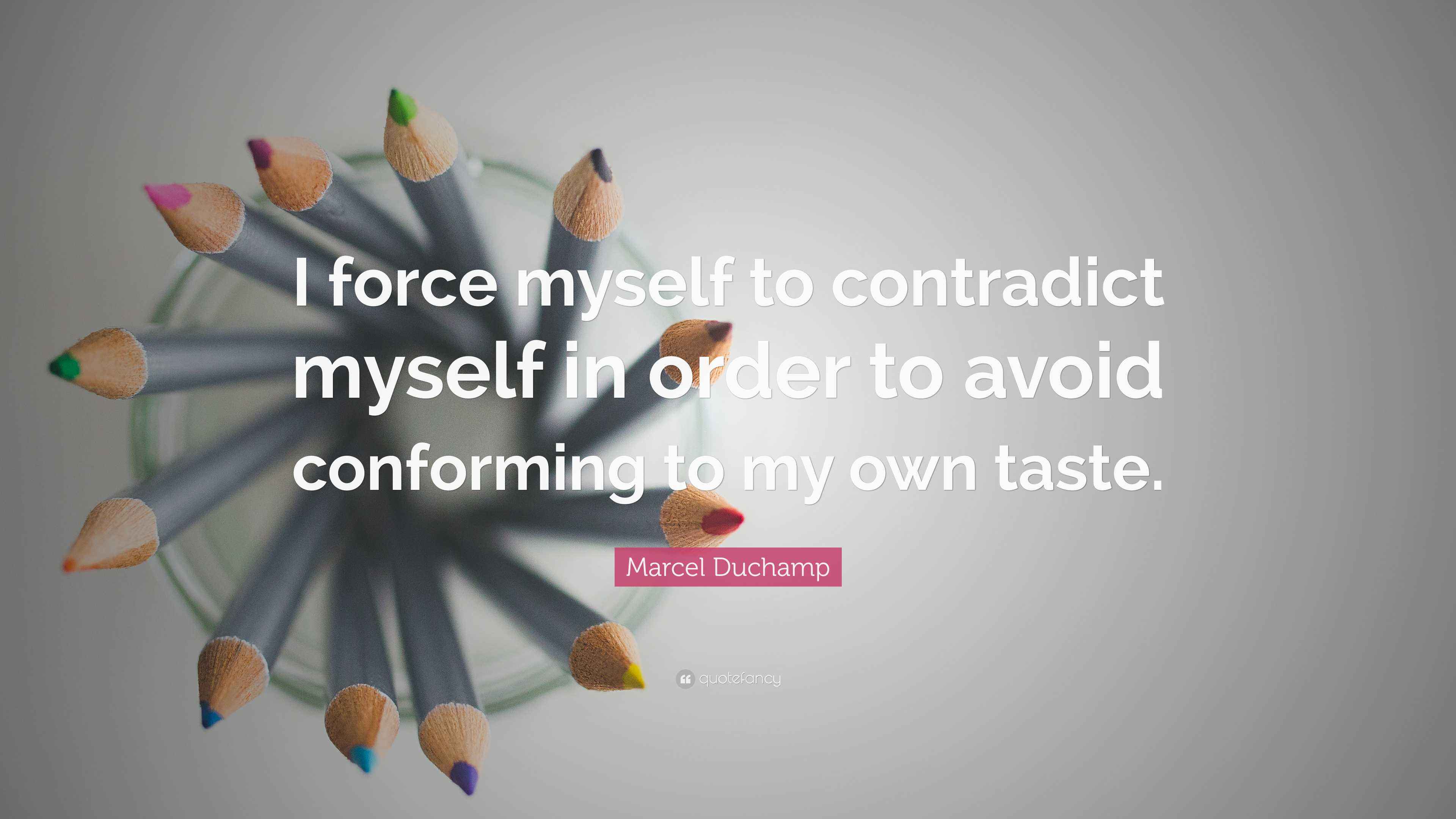 Marcel Duchamp Quote: “I force myself to contradict myself in order to ...