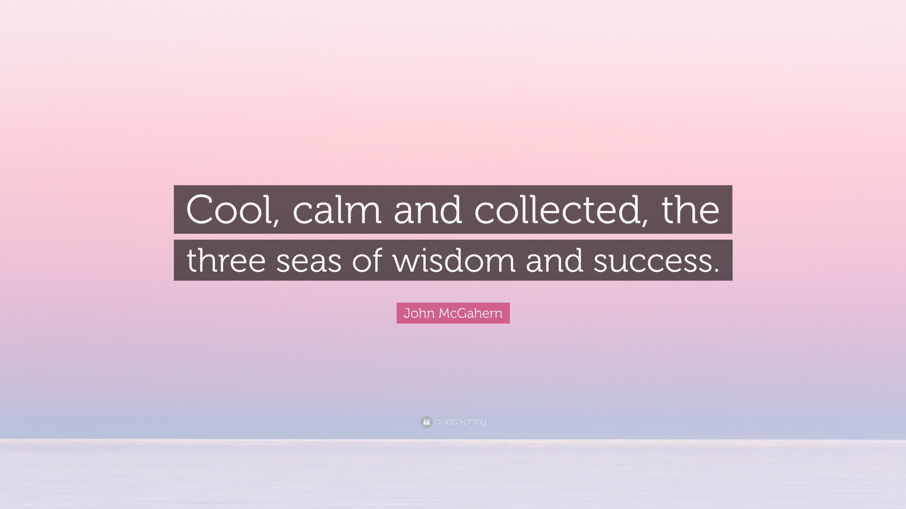 John McGahern Quote: “Cool, calm and collected, the three seas of ...