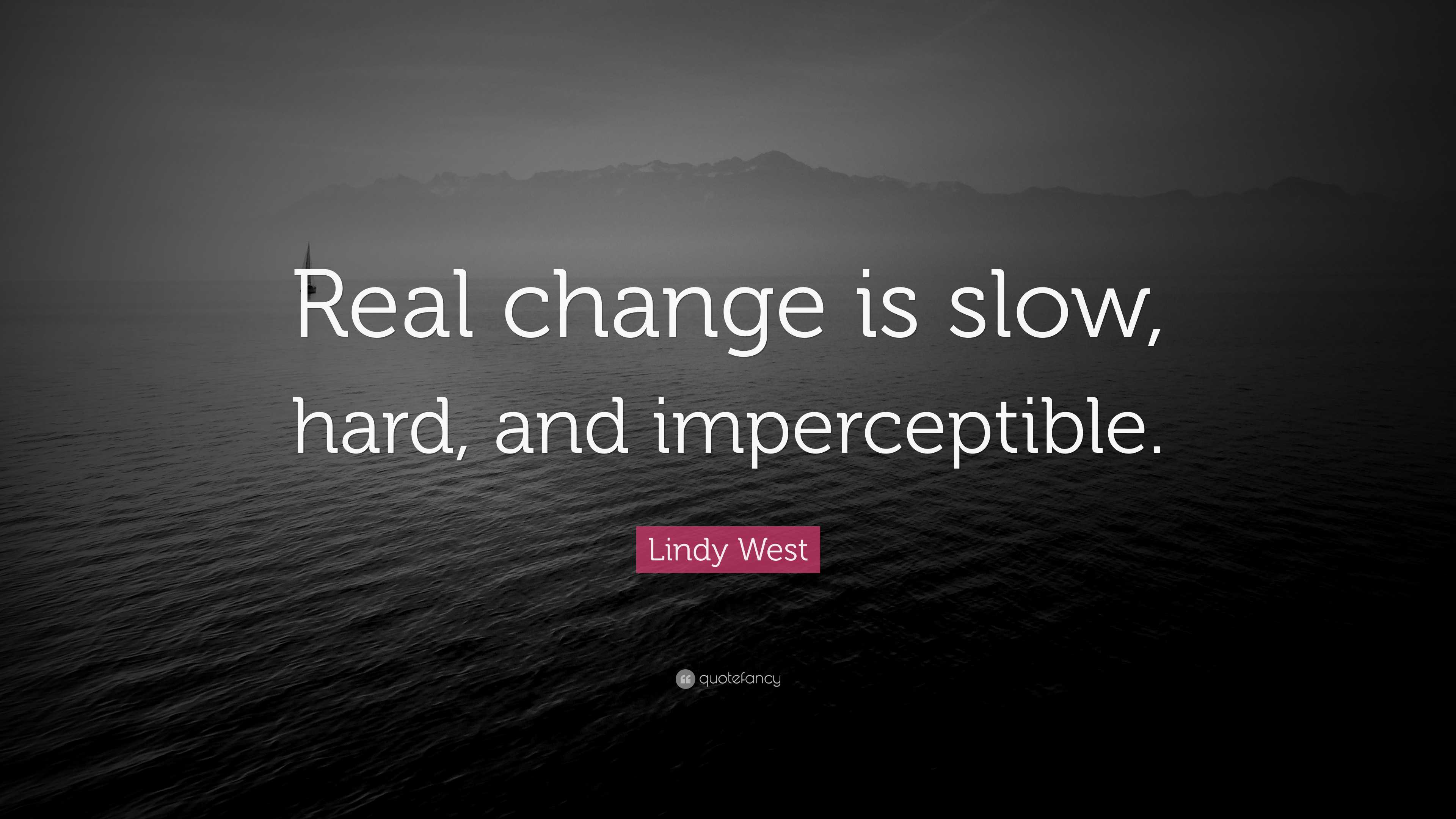 Lindy West Quote: “Real change is slow, hard, and imperceptible.”