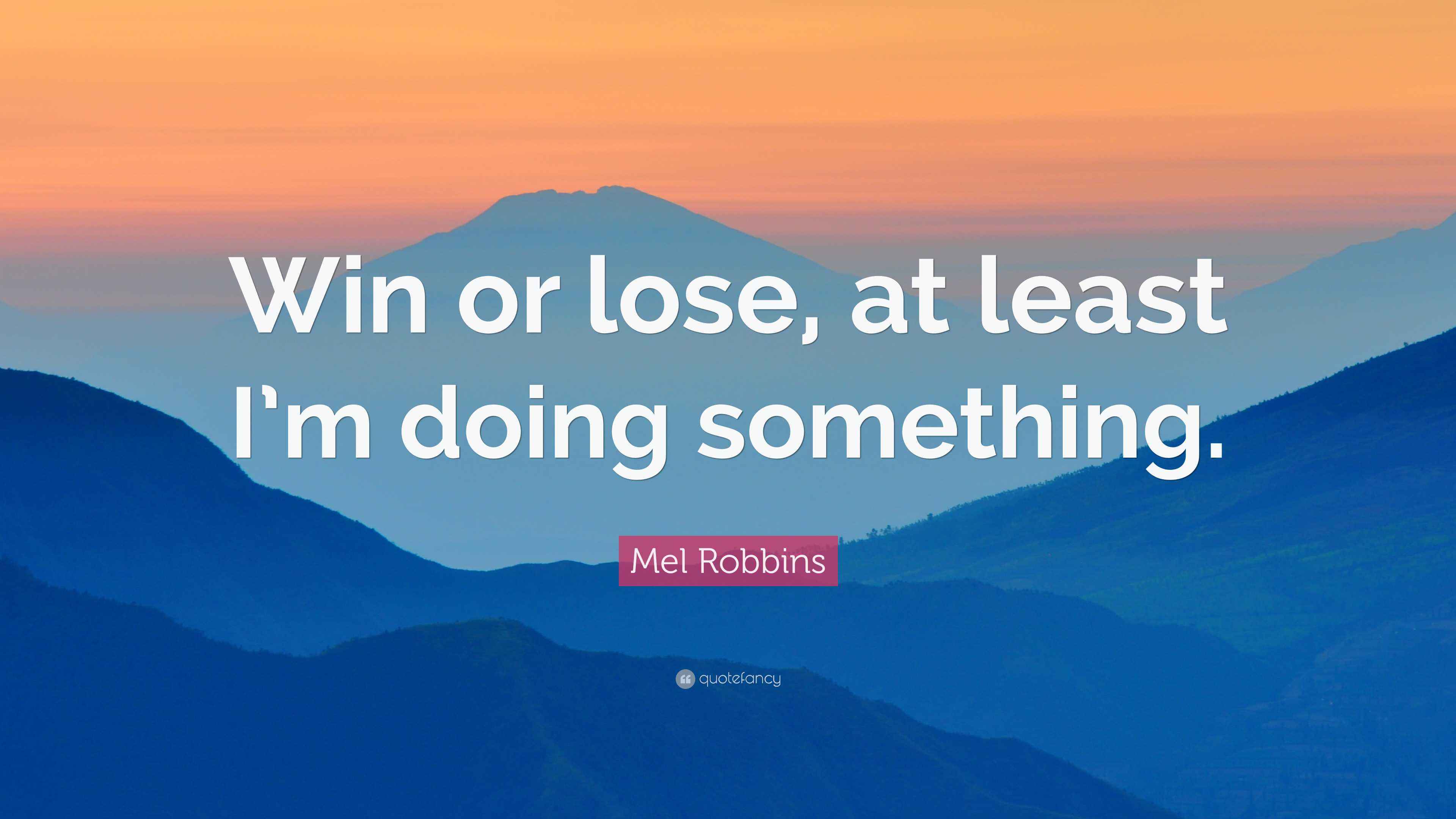 Mel Robbins Quote: “Win or lose, at least I’m doing something.”