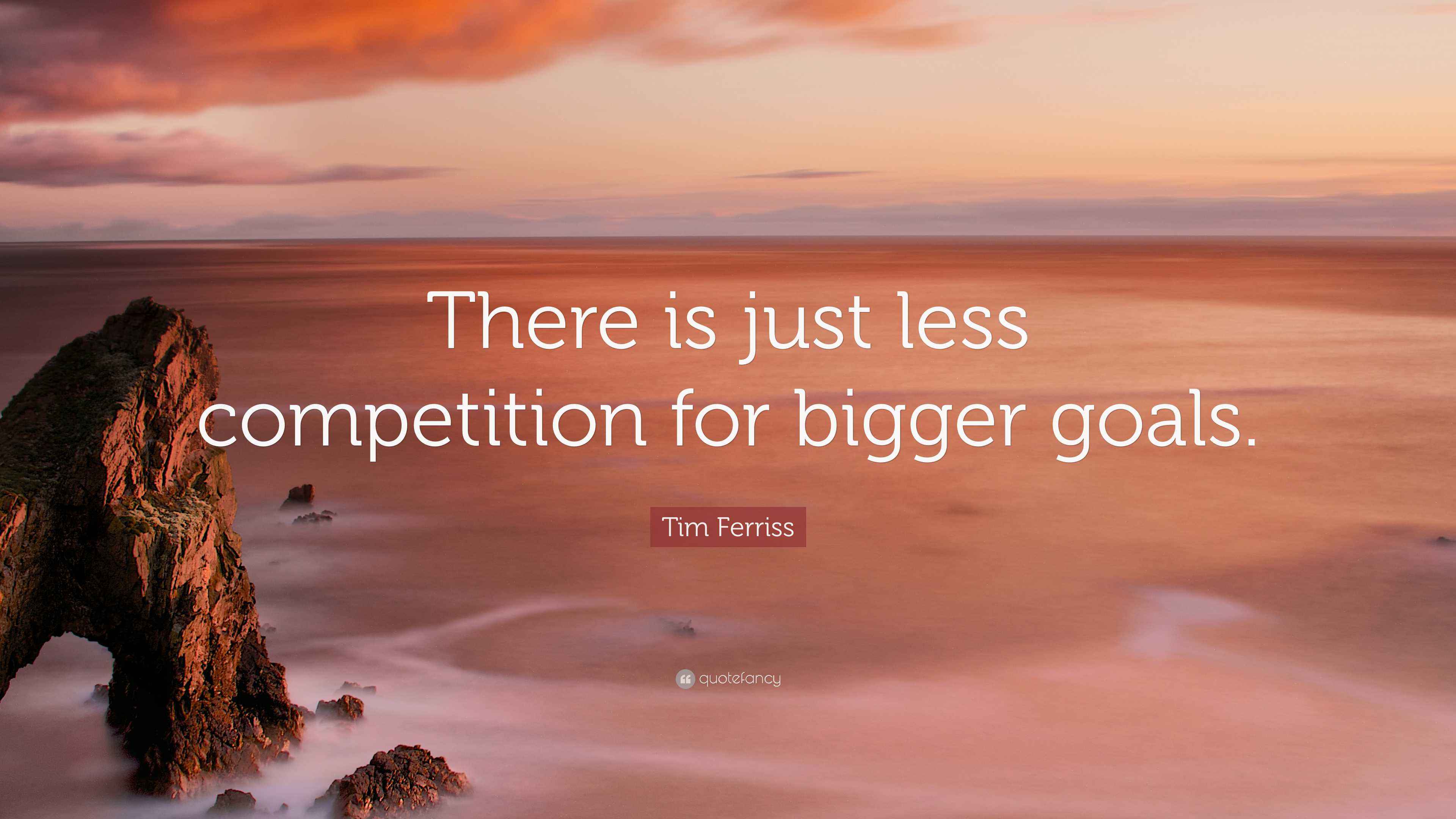 Tim Ferriss Quote: “There is just less competition for bigger goals.”