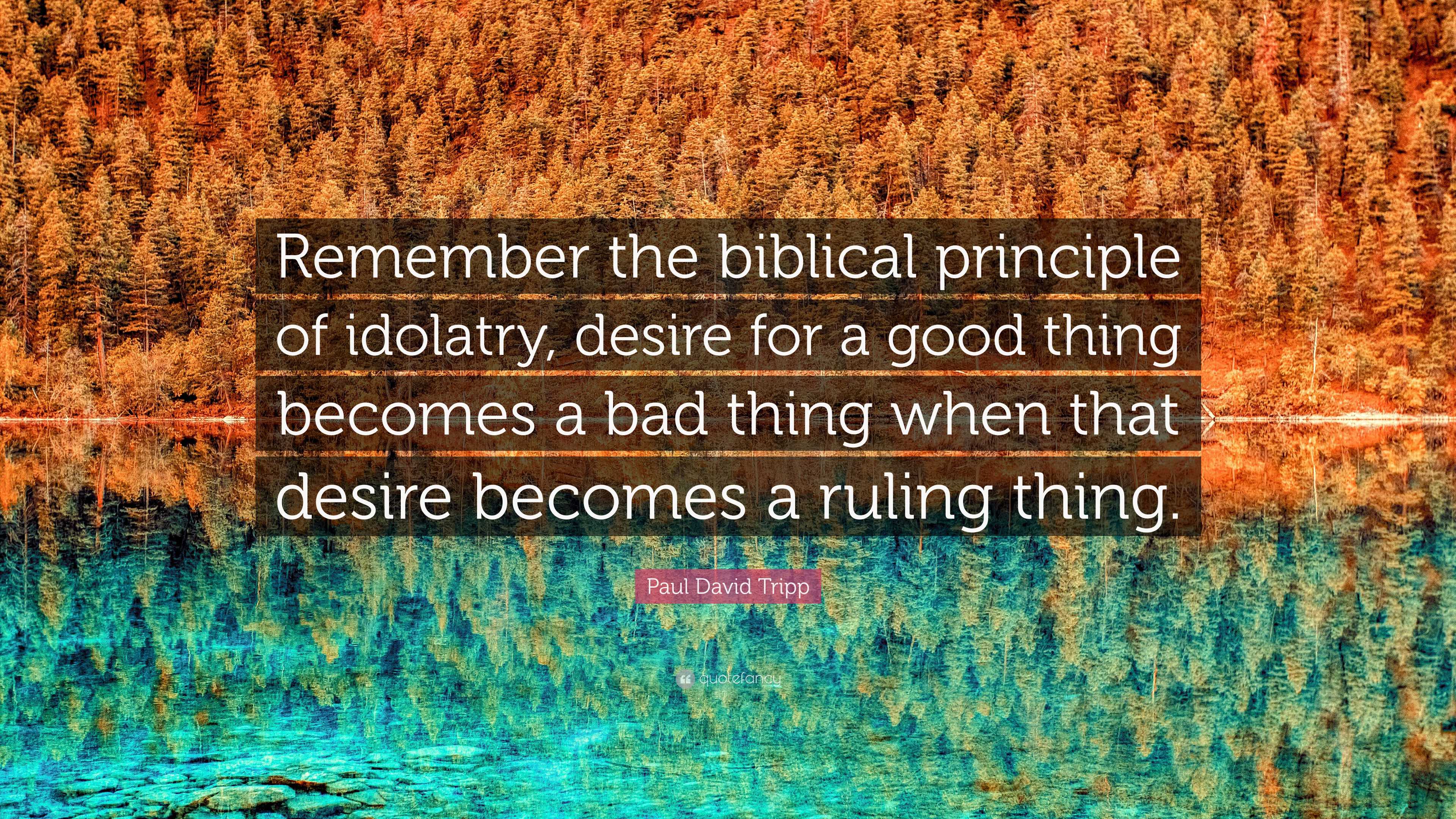 Paul David Tripp Quote: “Remember the biblical principle of idolatry ...