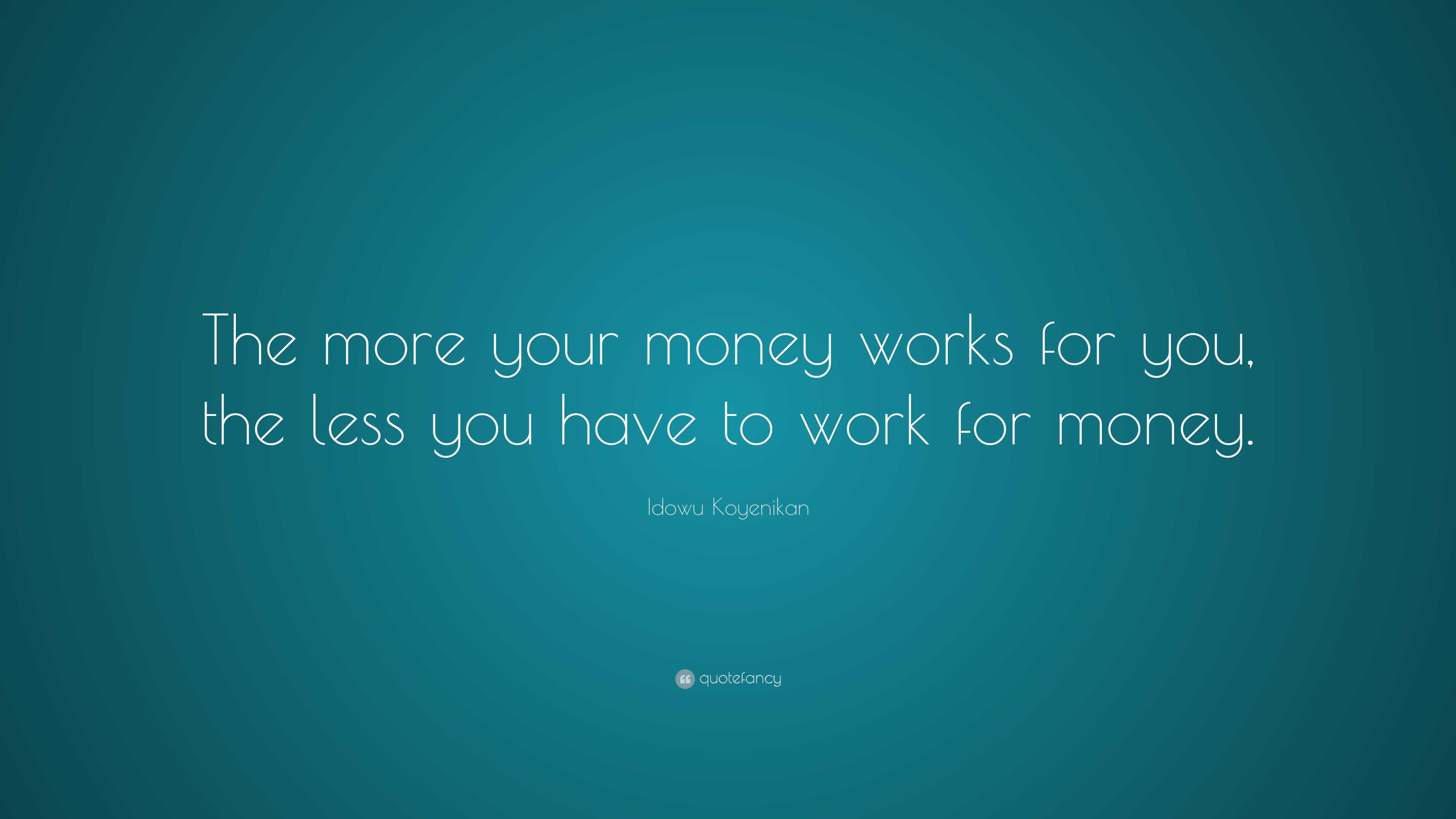 Idowu Koyenikan Quote: “The more your money works for you, the less you ...