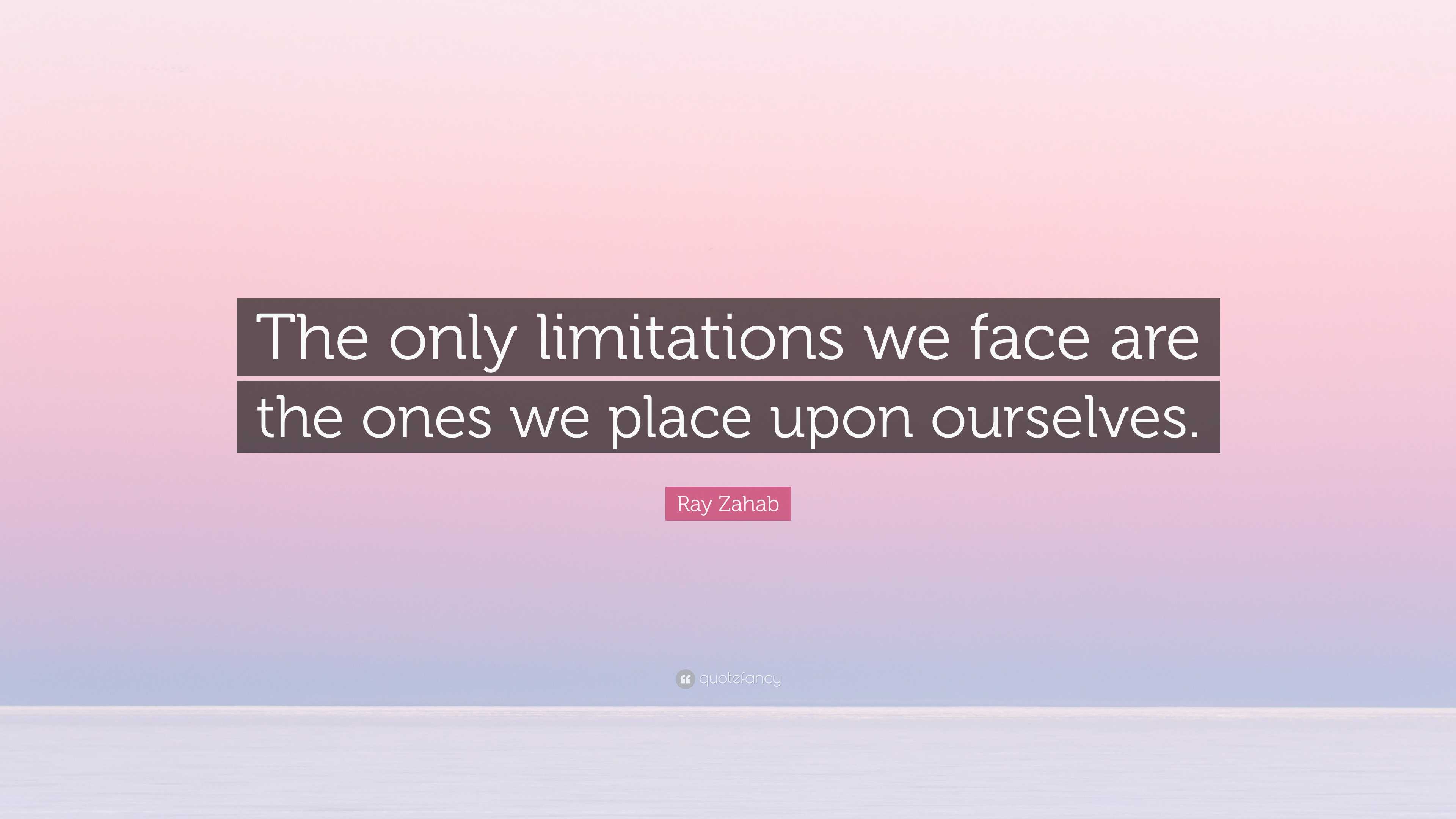 Ray Zahab Quote: “The only limitations we face are the ones we place ...