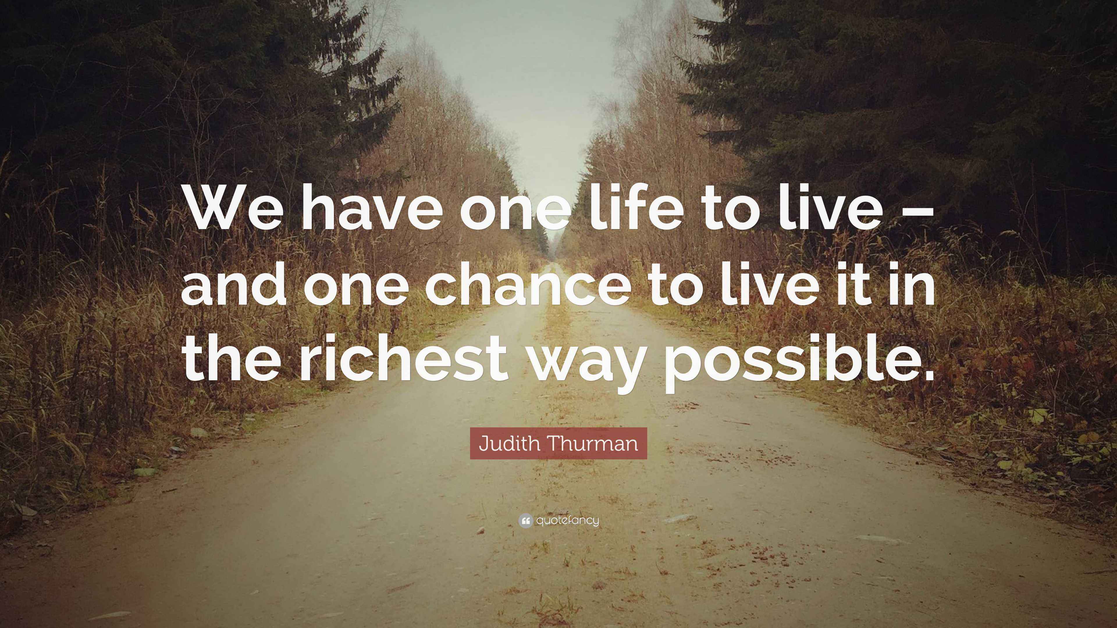 Judith Thurman Quote: “We have one life to live – and one chance to ...