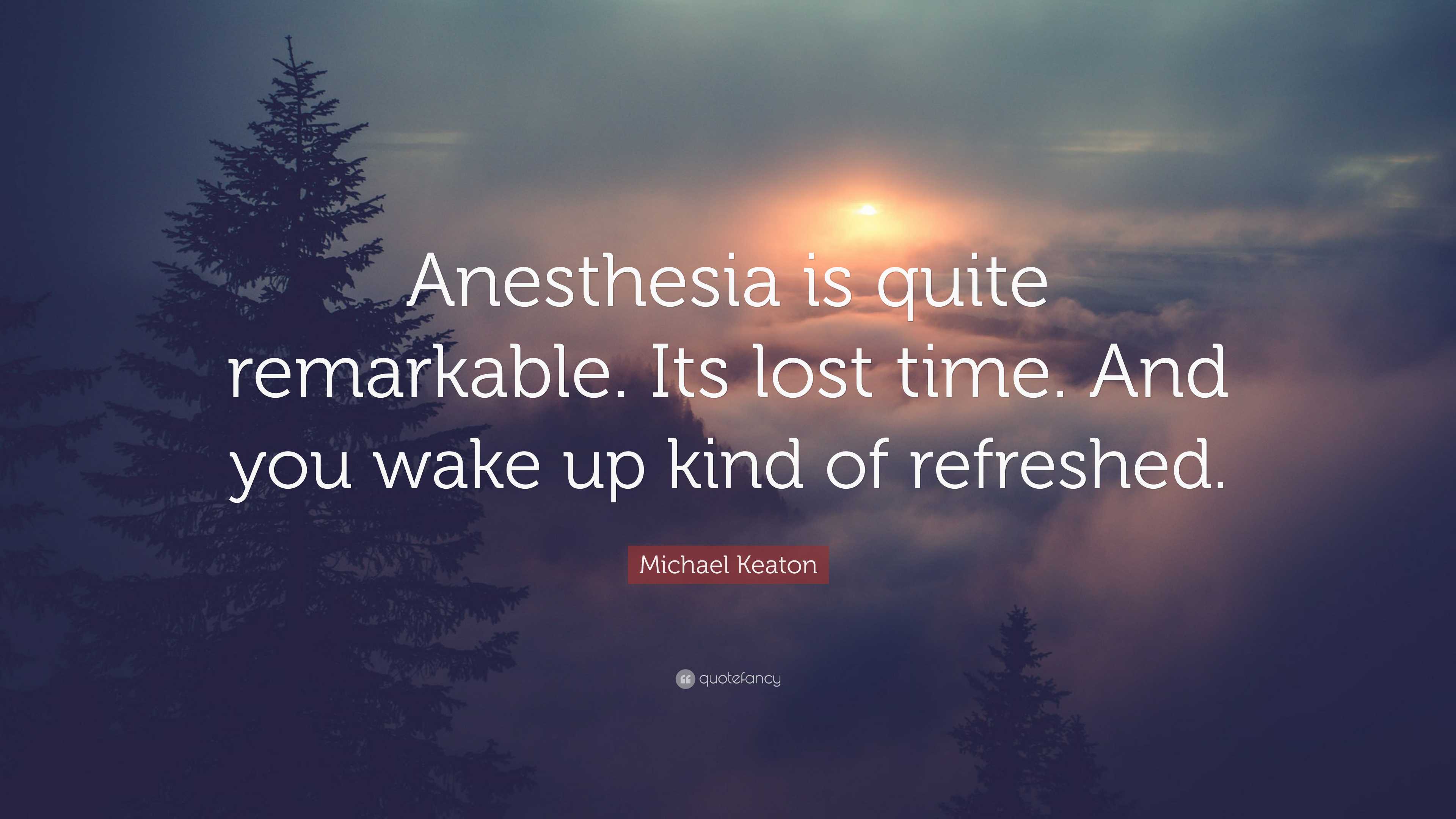 Michael Keaton Quote: “Anesthesia is quite remarkable. Its lost time ...