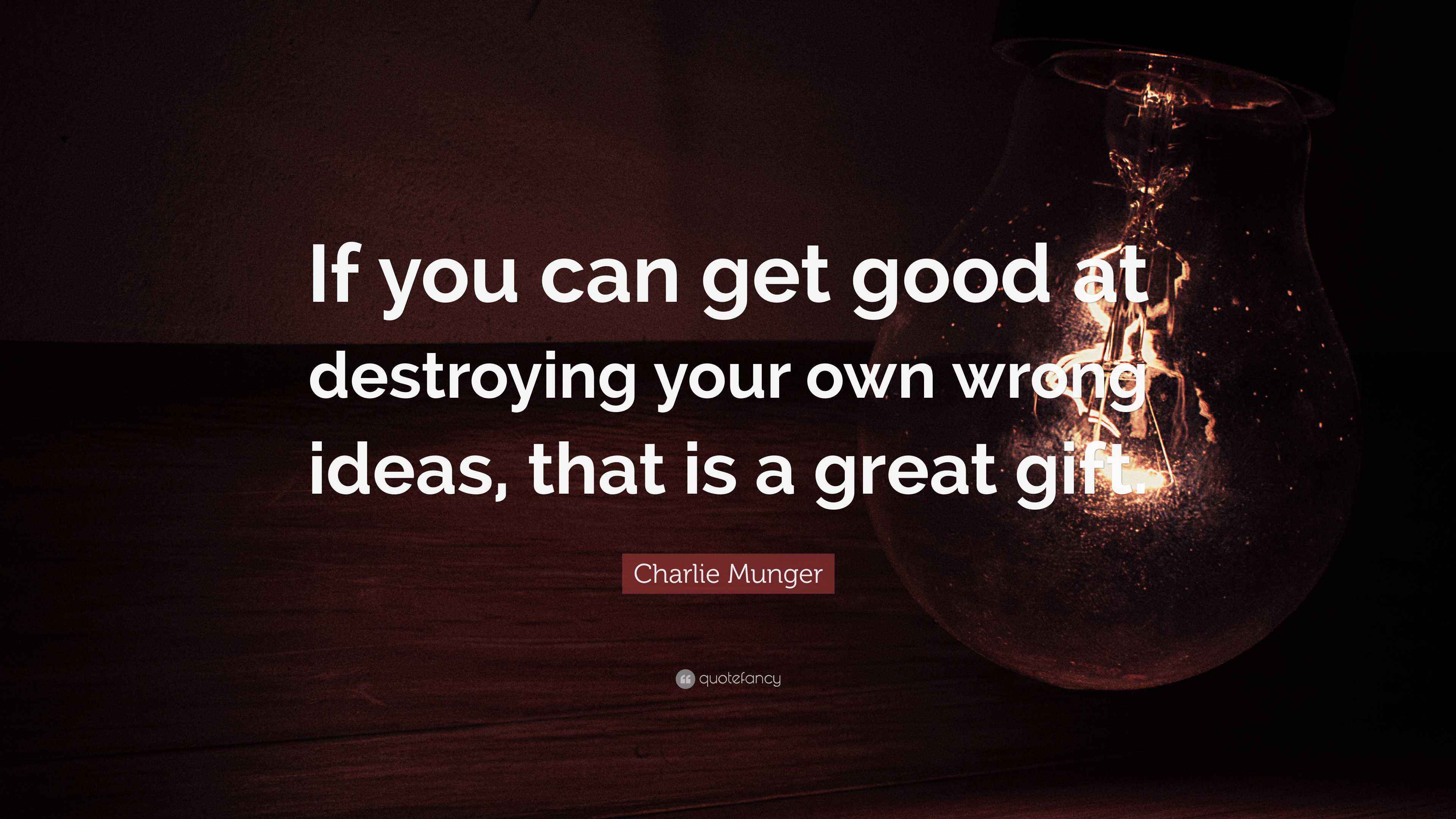 Charlie Munger Quote: “If you can get good at destroying your own wrong ...