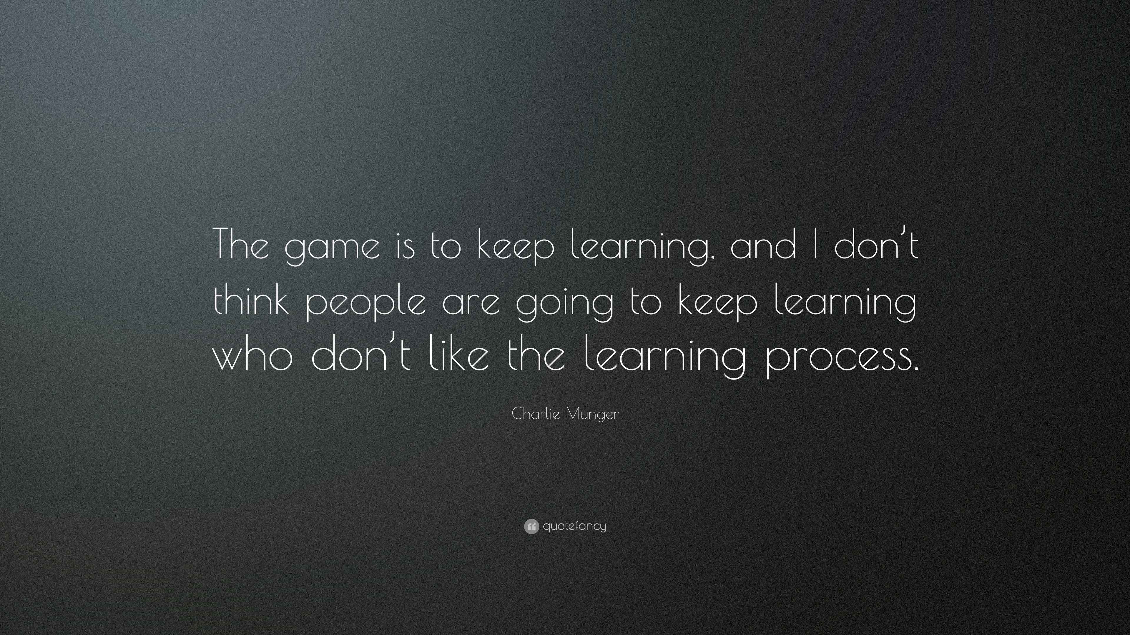 Charlie Munger Quote: “The game is to keep learning, and I don’t think ...