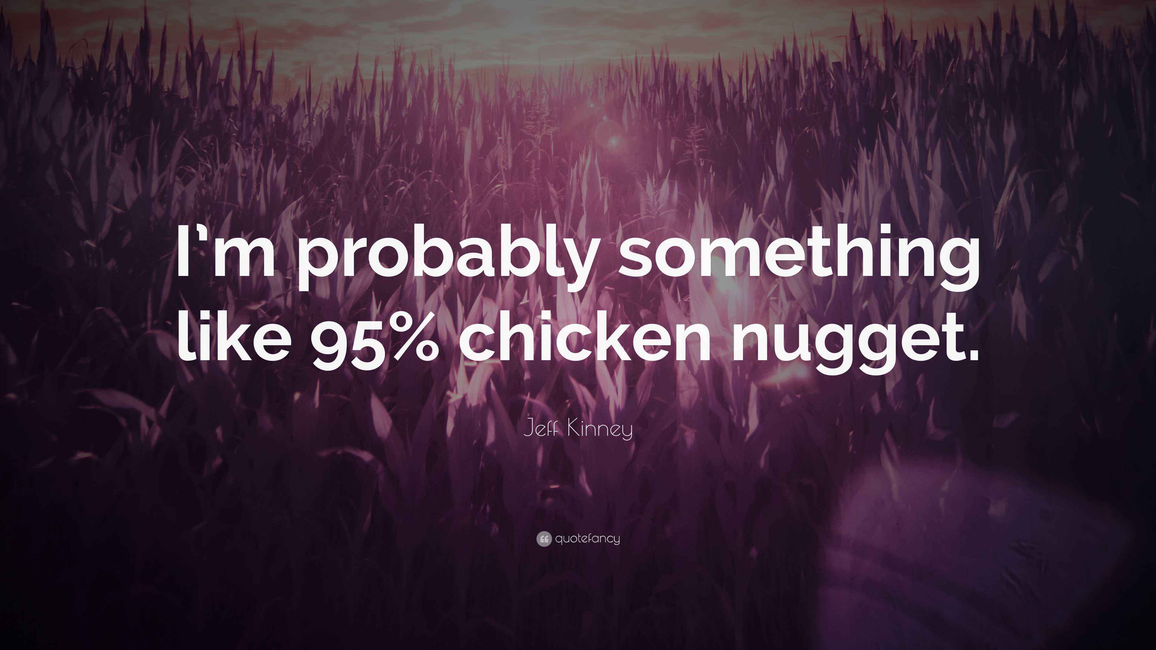 Jeff Kinney Quote: “I’m probably something like 95% chicken nugget.”