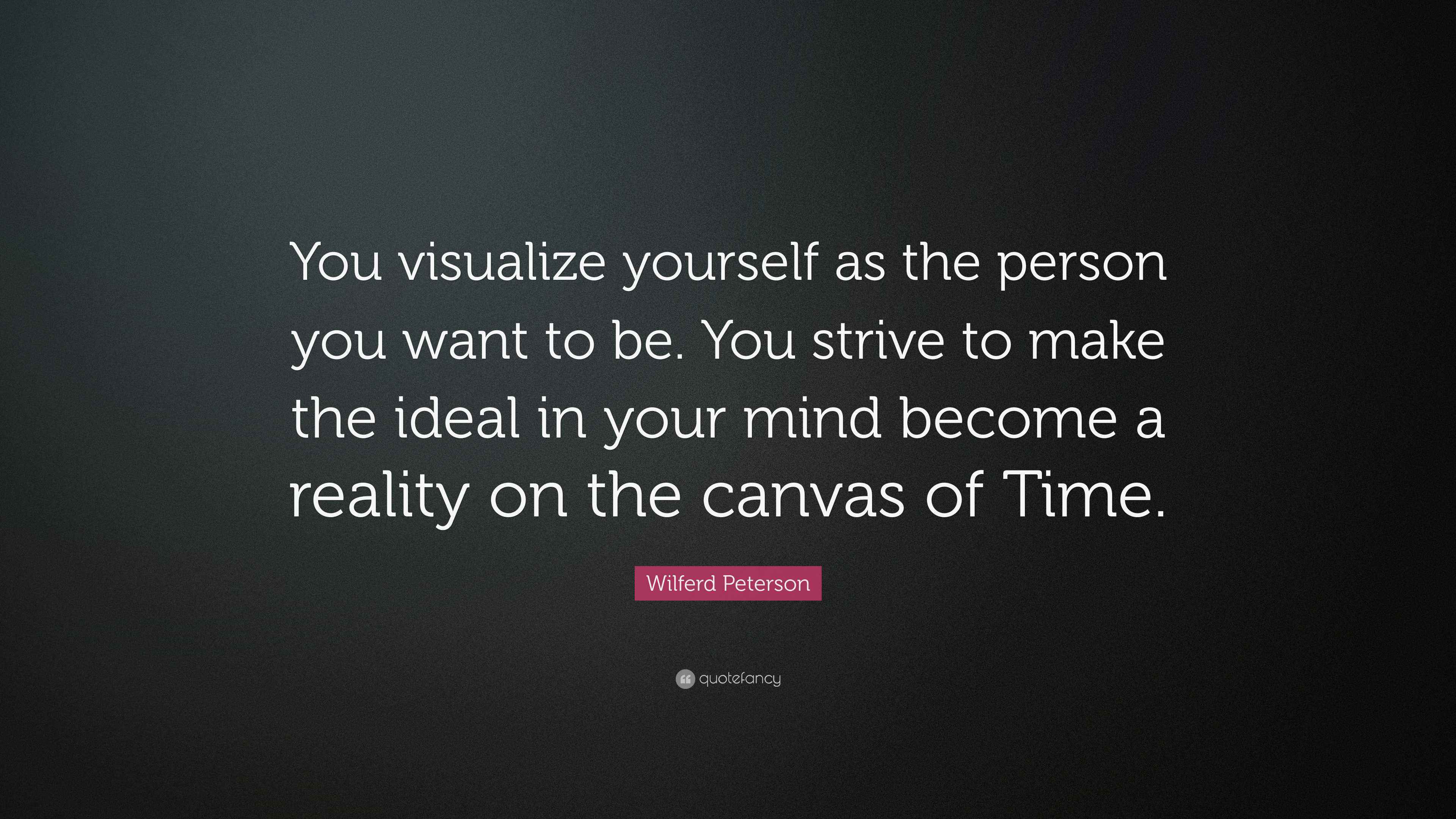 Wilferd Peterson Quote: “You visualize yourself as the person you want ...