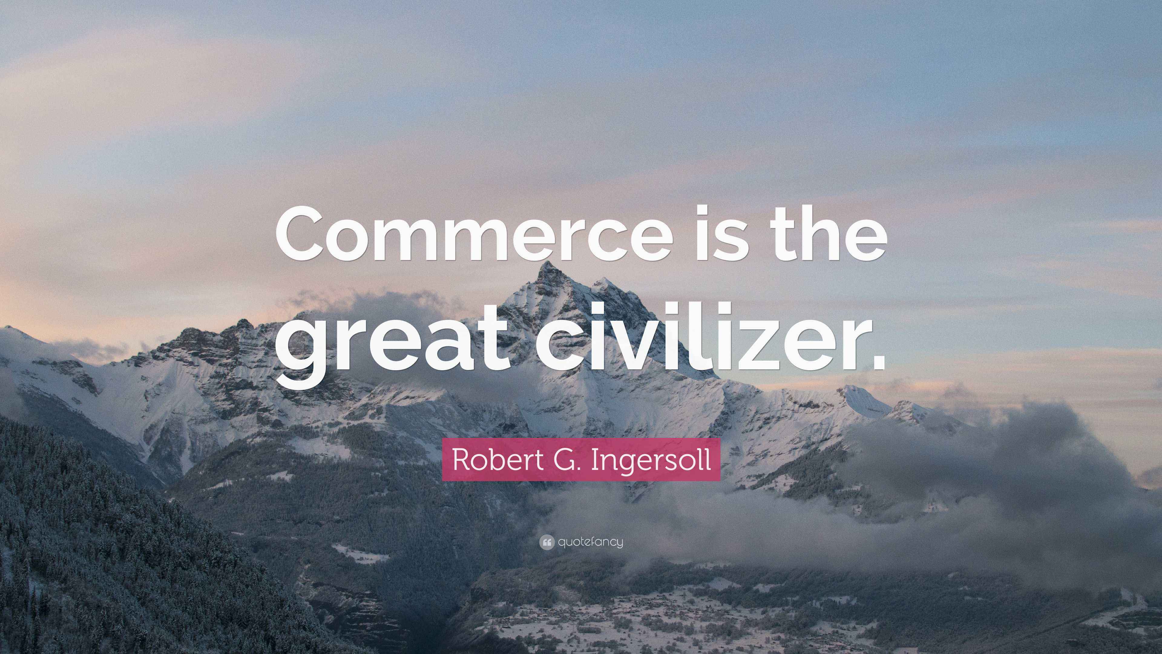Robert G. Ingersoll Quote: “Commerce is the great civilizer.”