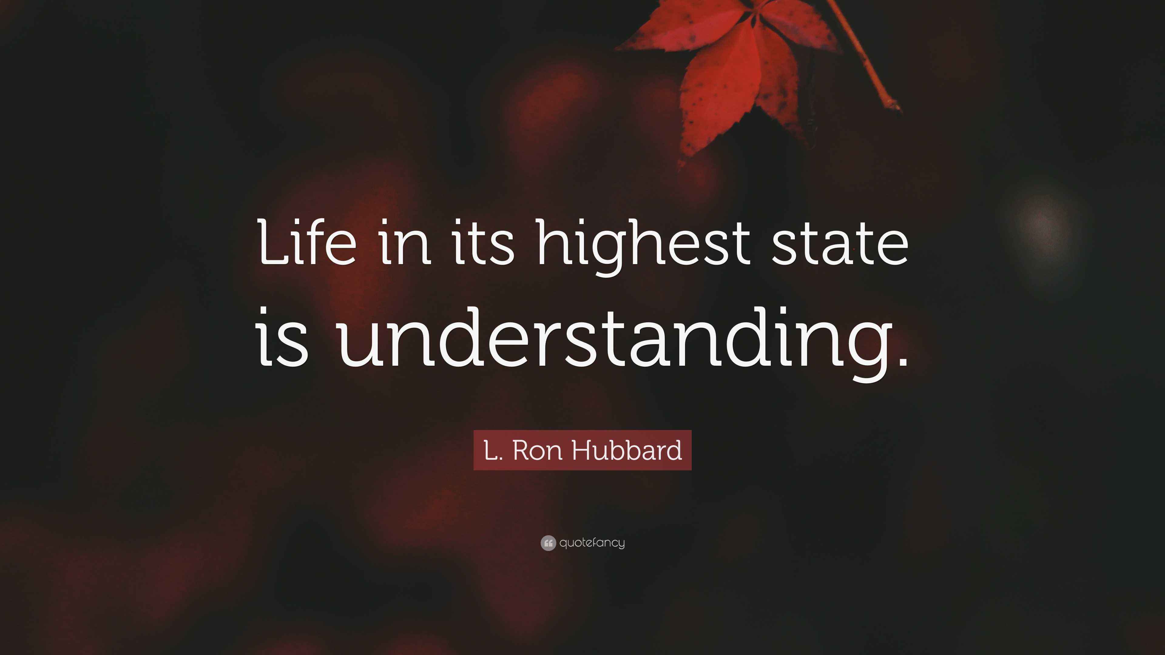L. Ron Hubbard Quote: “Life in its highest state is understanding.”
