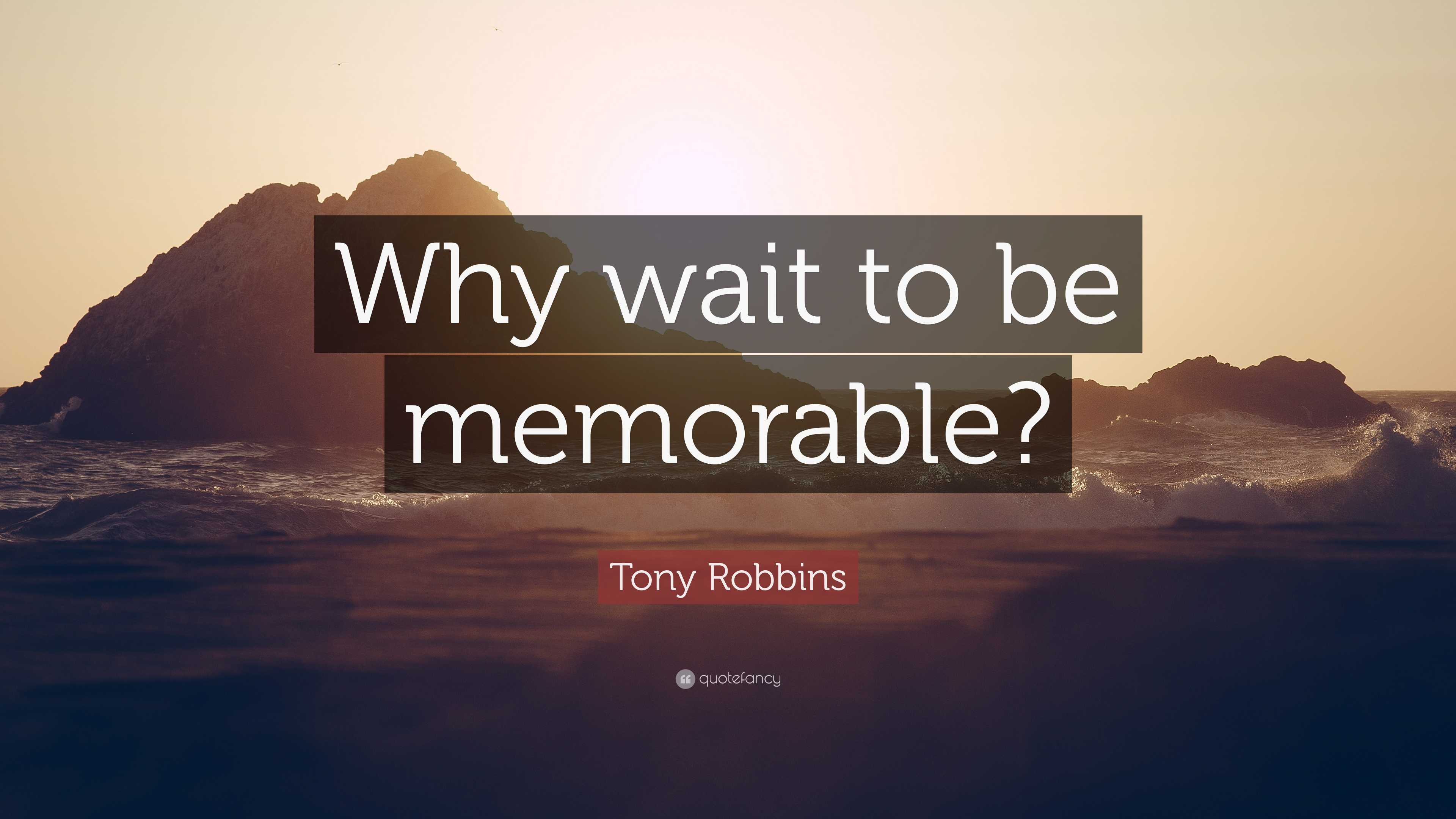 Tony Robbins Quote: “Why wait to be memorable?”