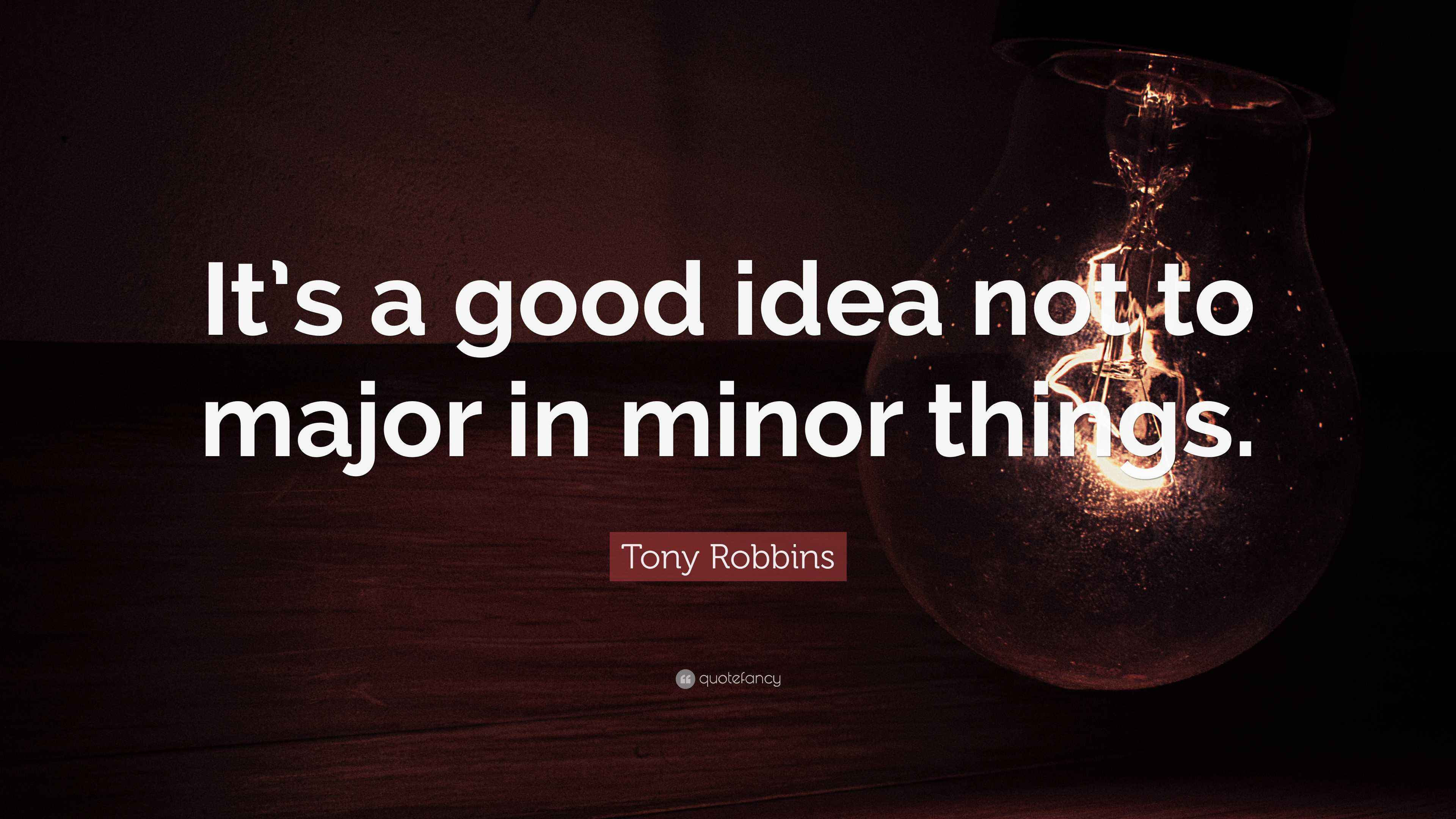 Tony Robbins Quote: “It’s a good idea not to major in minor things.”