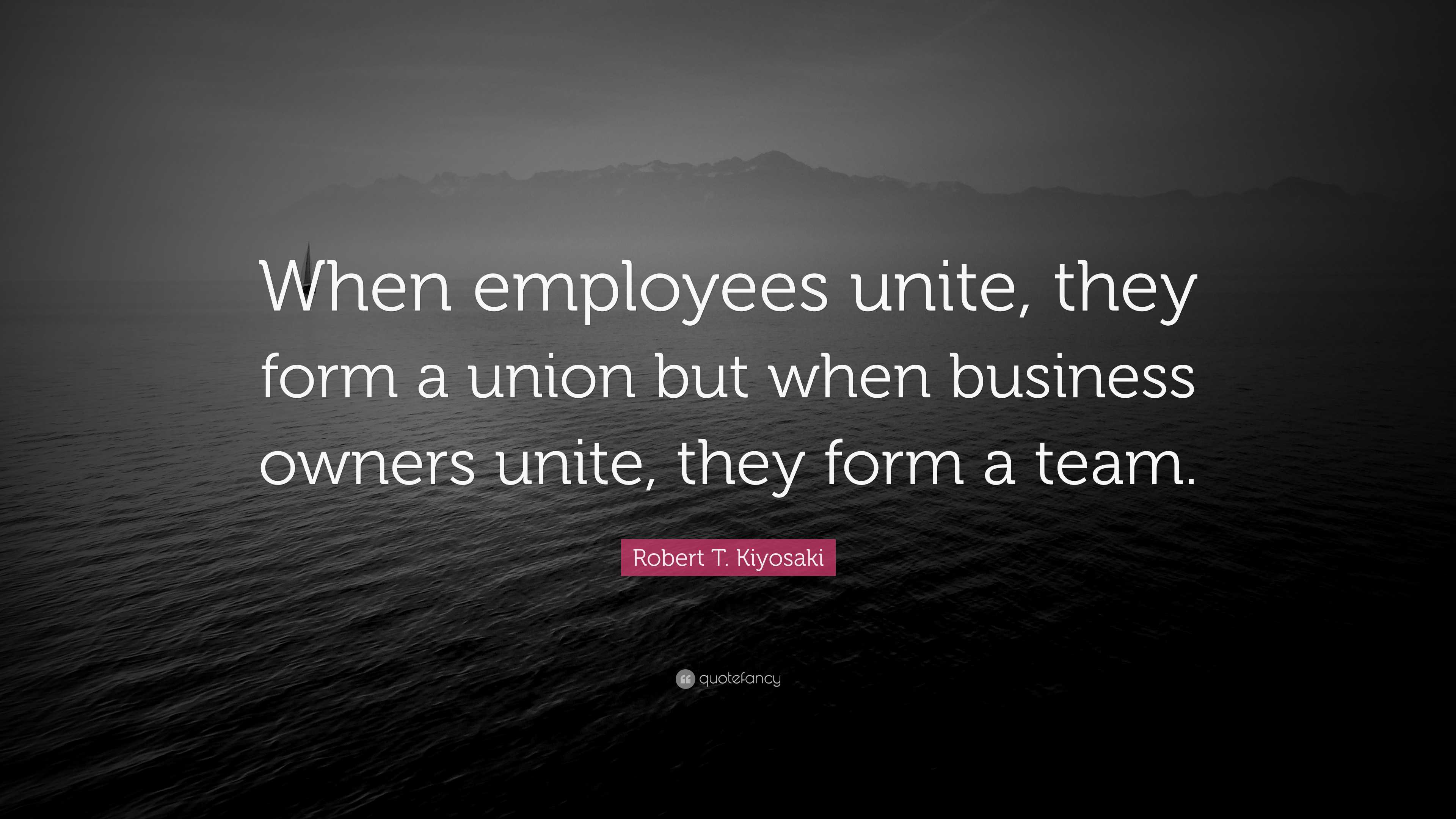 Robert T. Kiyosaki Quote: “When employees unite, they form a union but ...