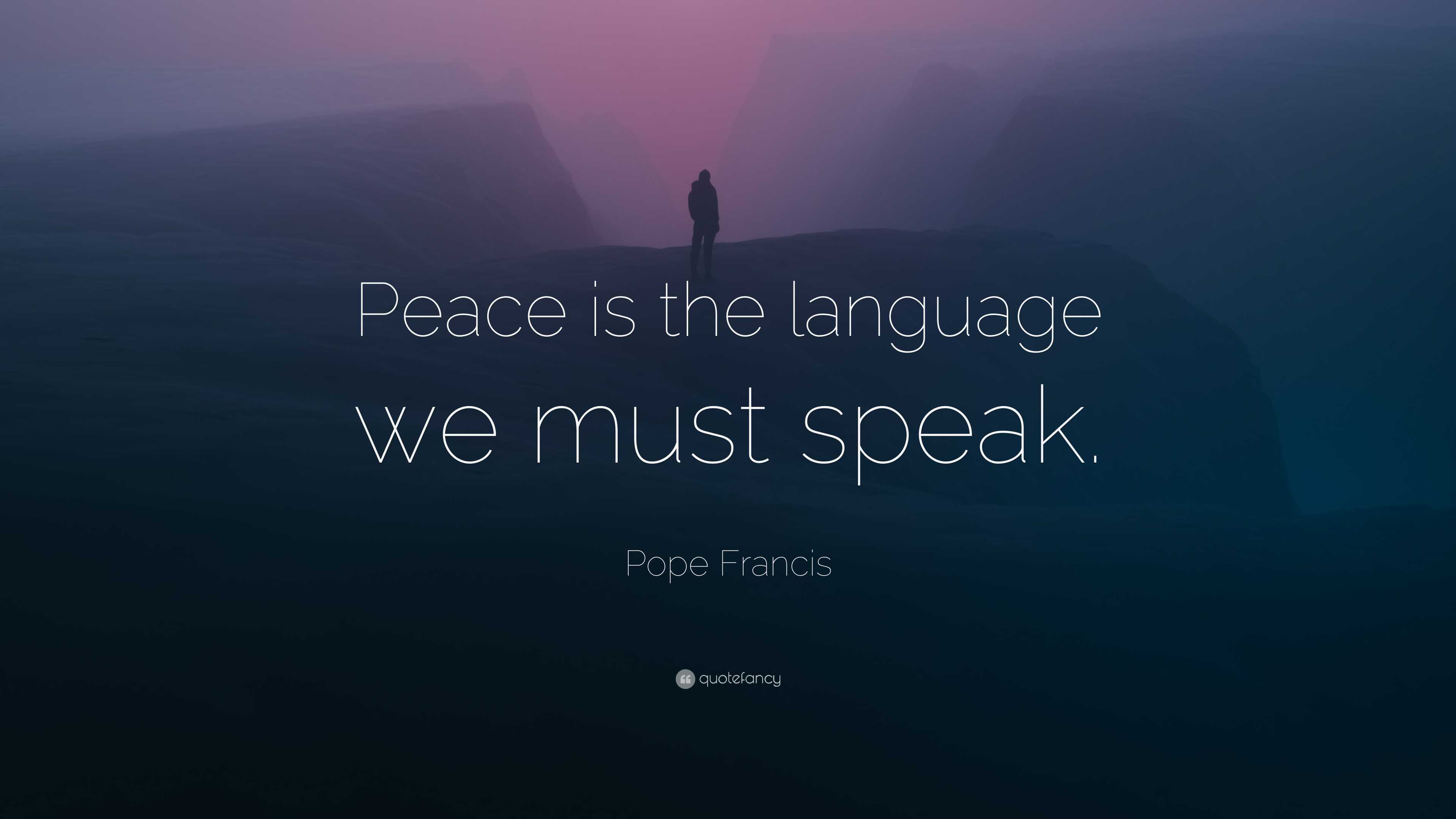 Pope Francis Quote: “Peace is the language we must speak.”