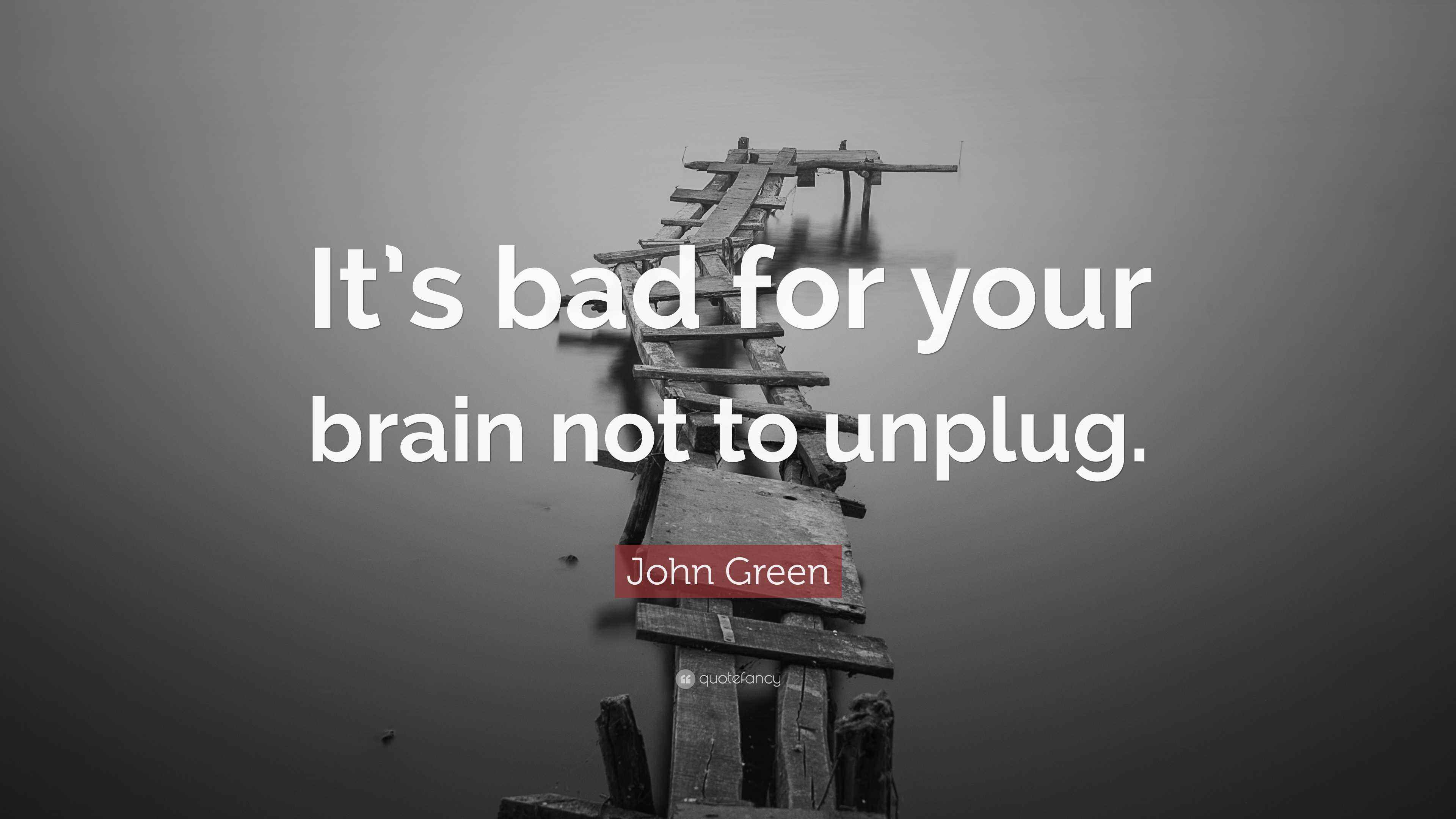 John Green Quote: “It’s bad for your brain not to unplug.”