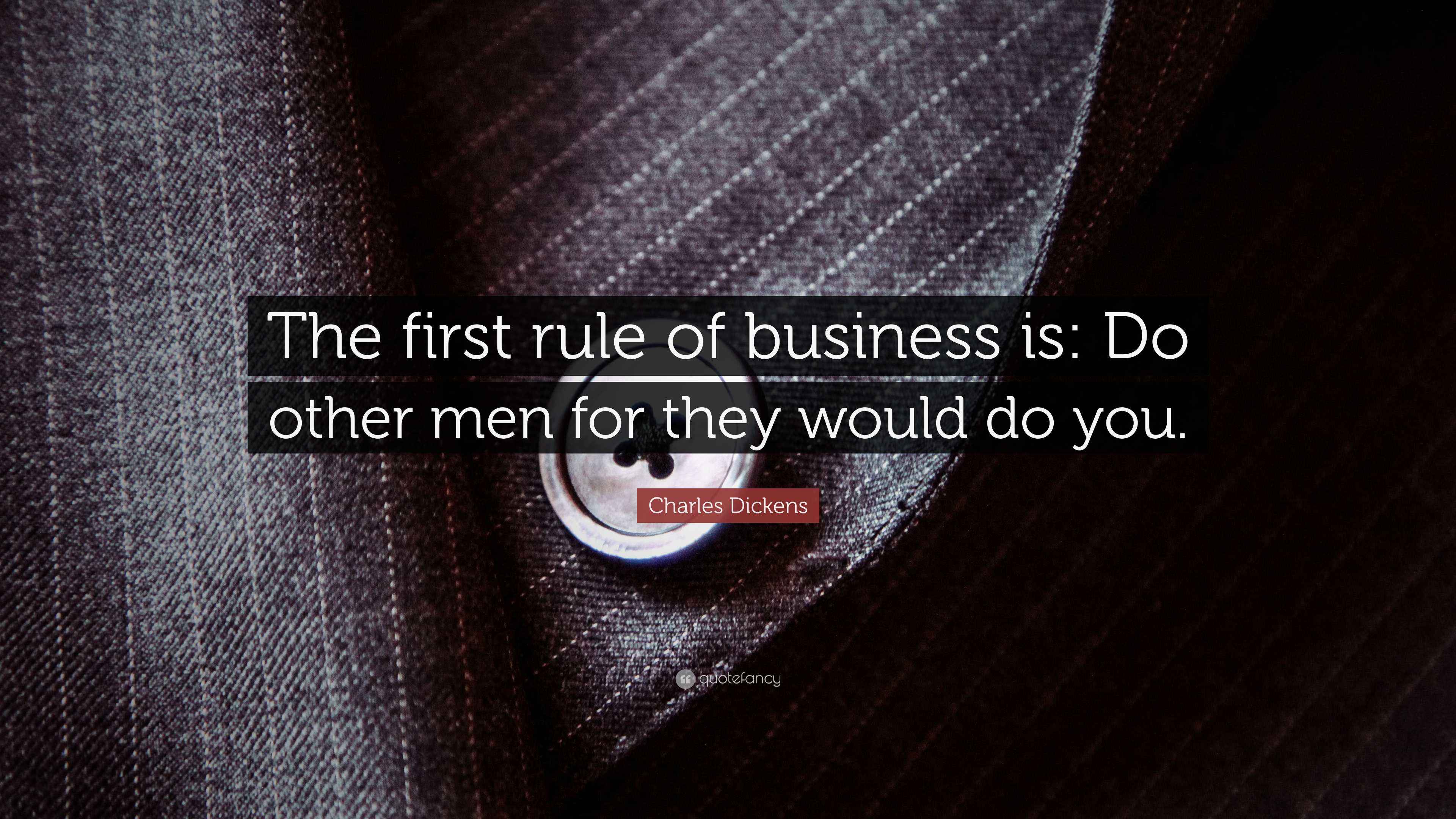 Charles Dickens Quote: “The first rule of business is: Do other men for ...