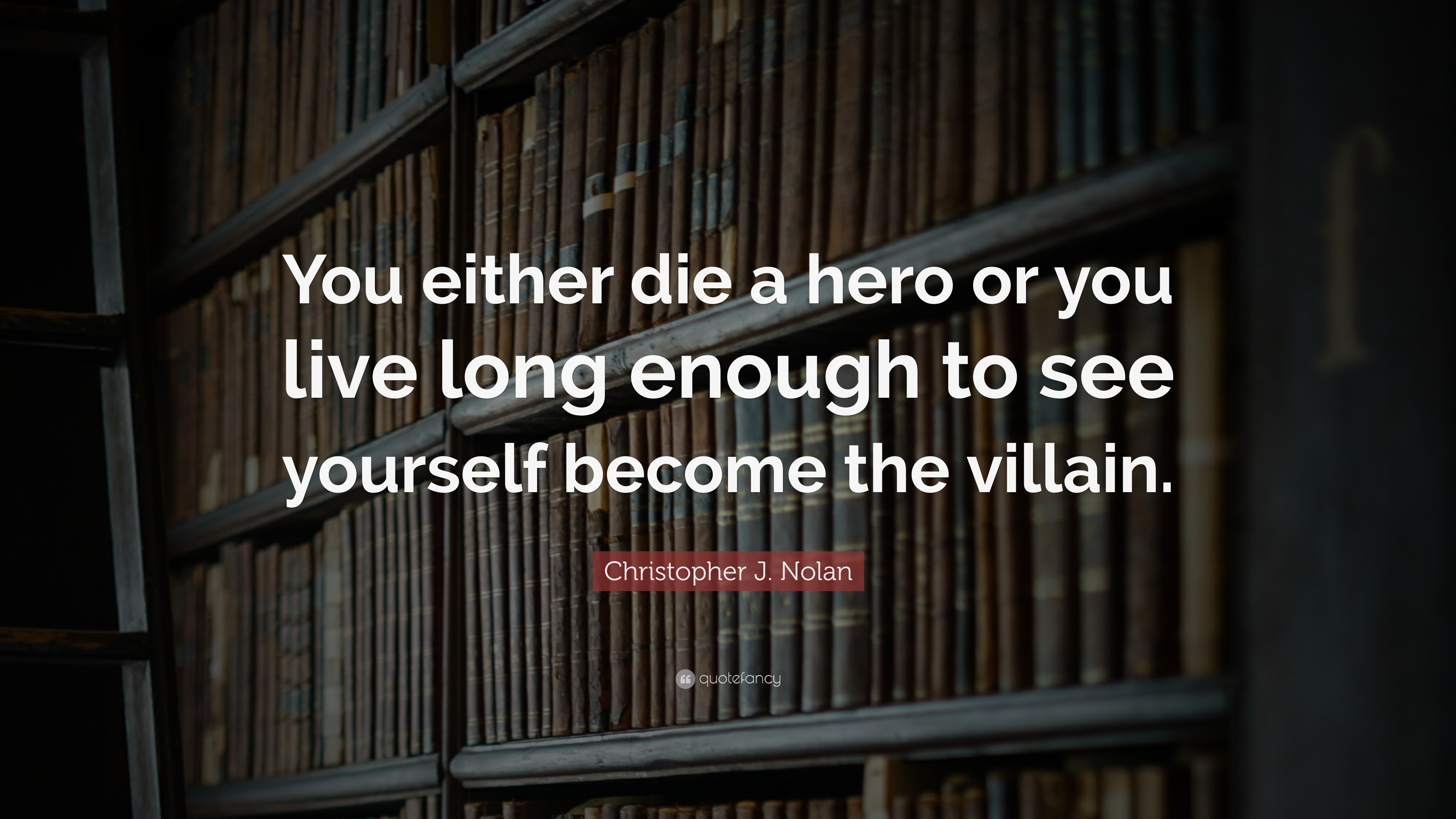Christopher J. Nolan Quote: “You either die a hero or you live long enough to see yourself ...