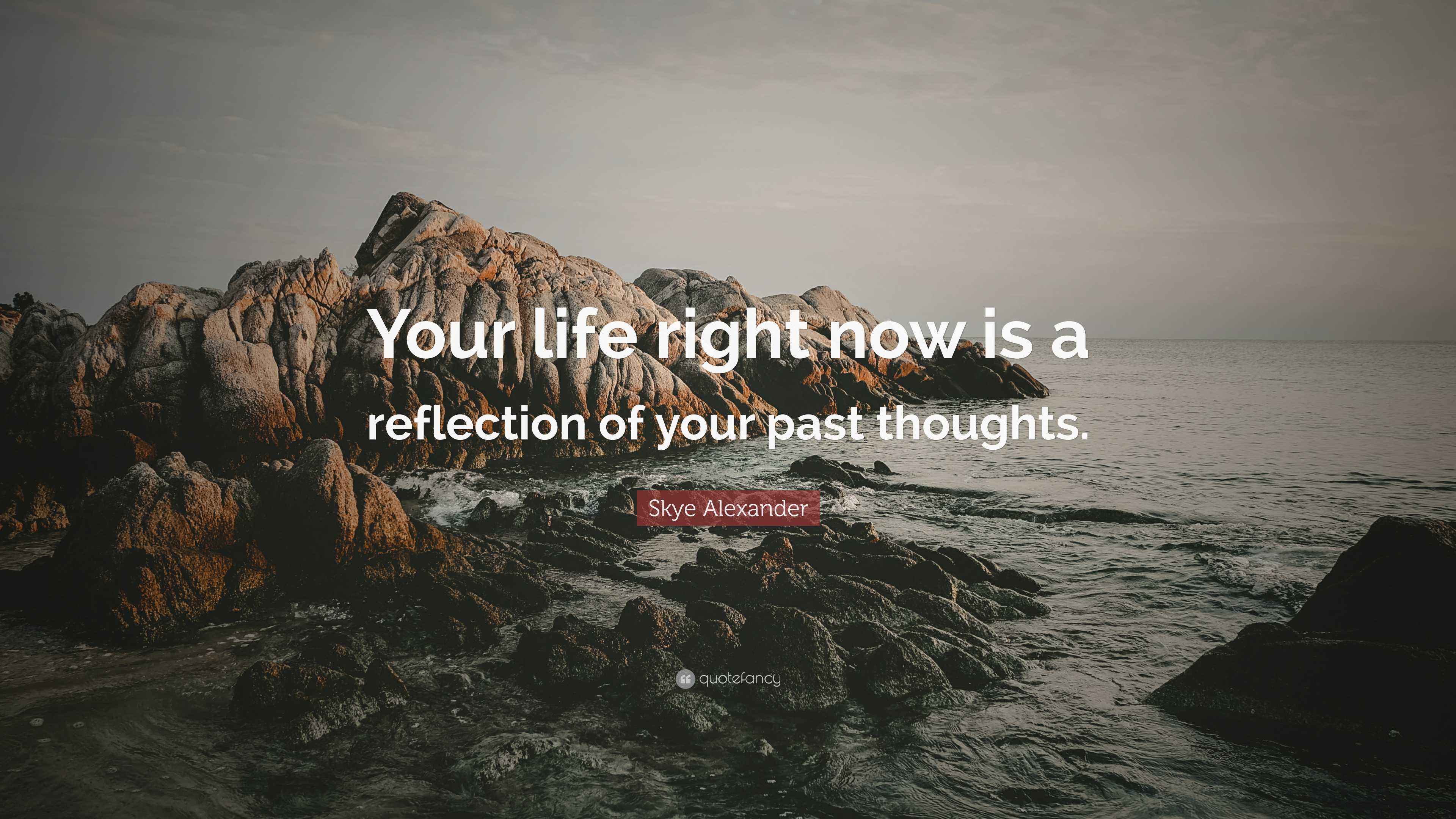 Skye Alexander Quote: “Your life right now is a reflection of your past ...