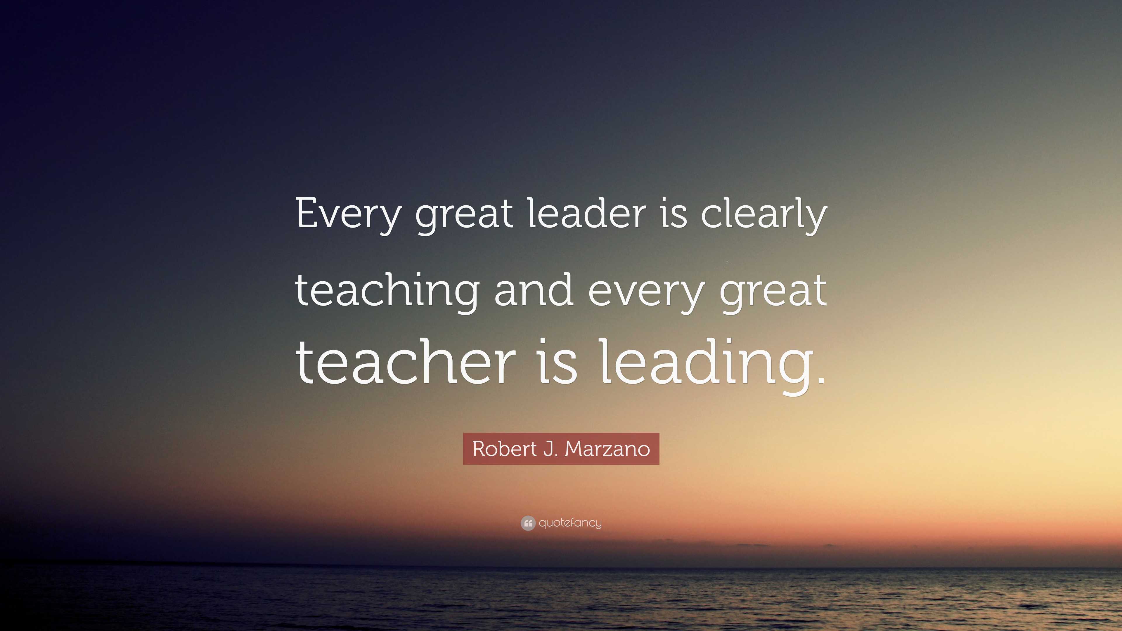 Robert J. Marzano Quote: “Every great leader is clearly teaching and ...