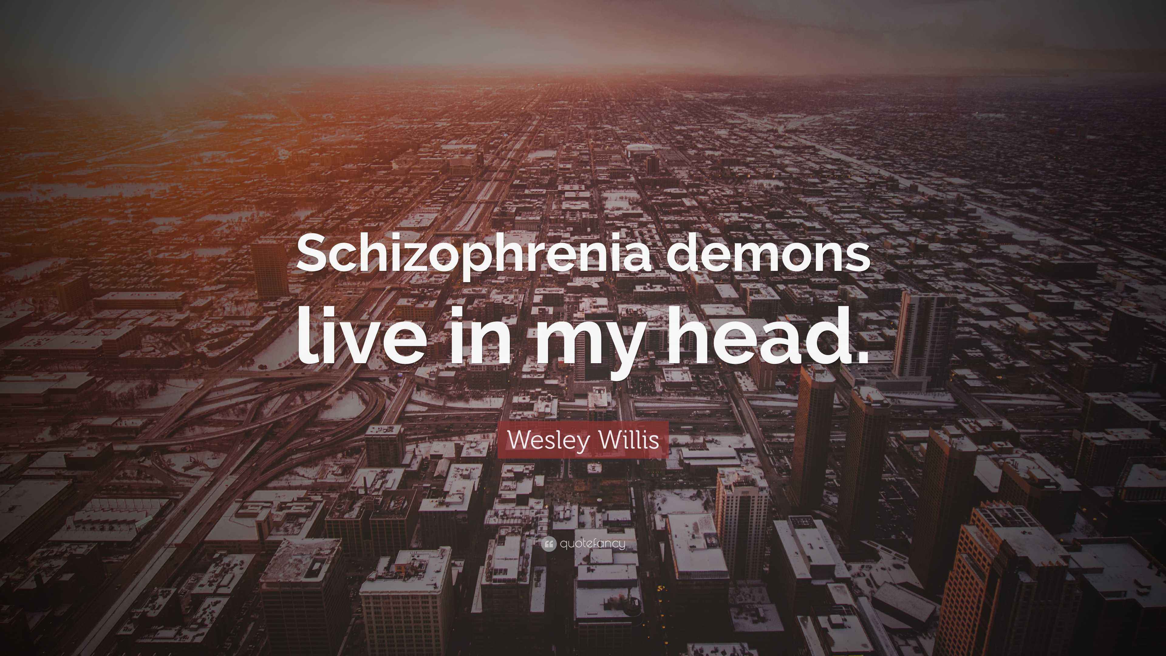 Wesley Willis Quote: “Schizophrenia demons live in my head.”