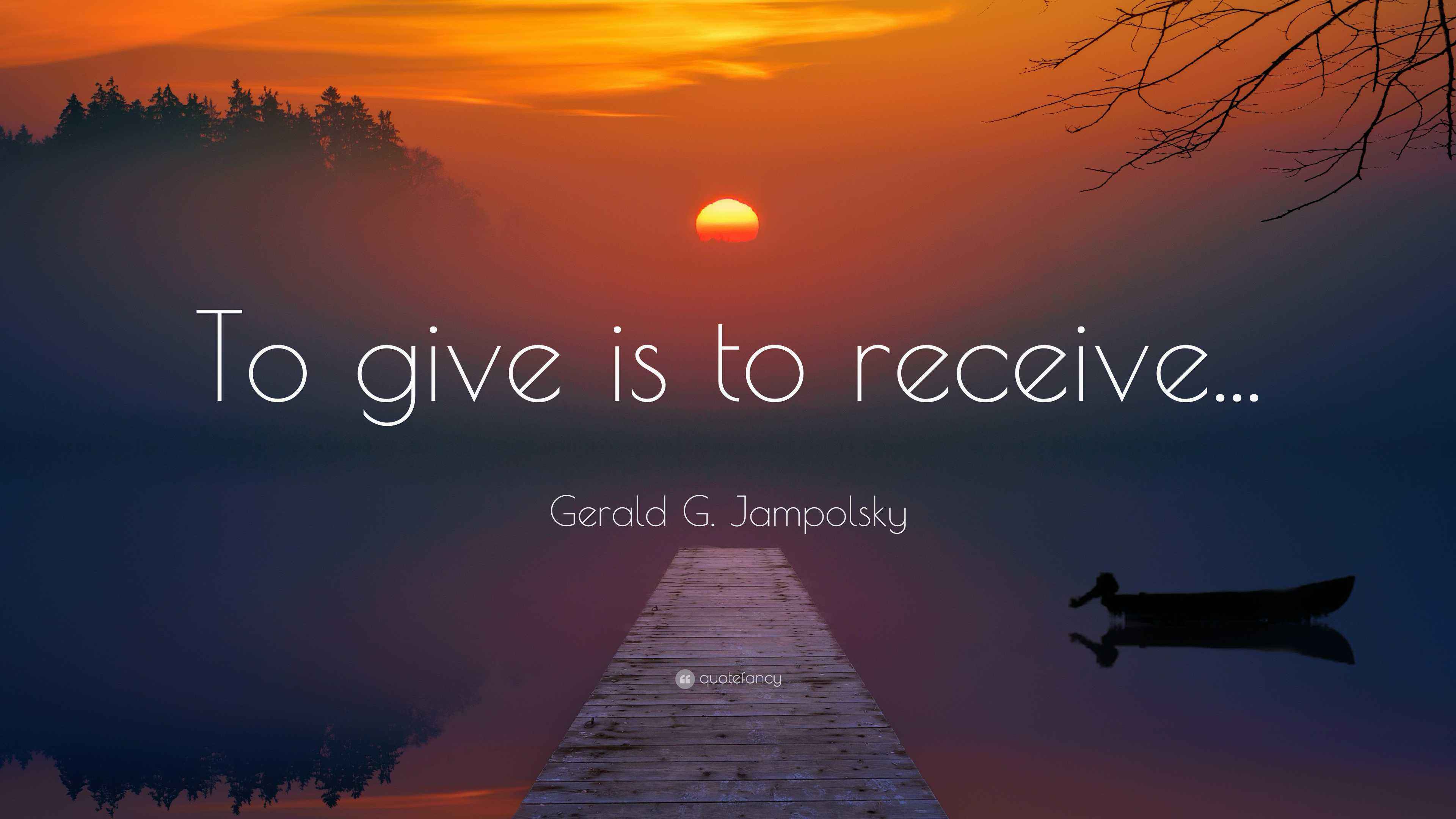Gerald G. Jampolsky Quote: “To give is to receive...”